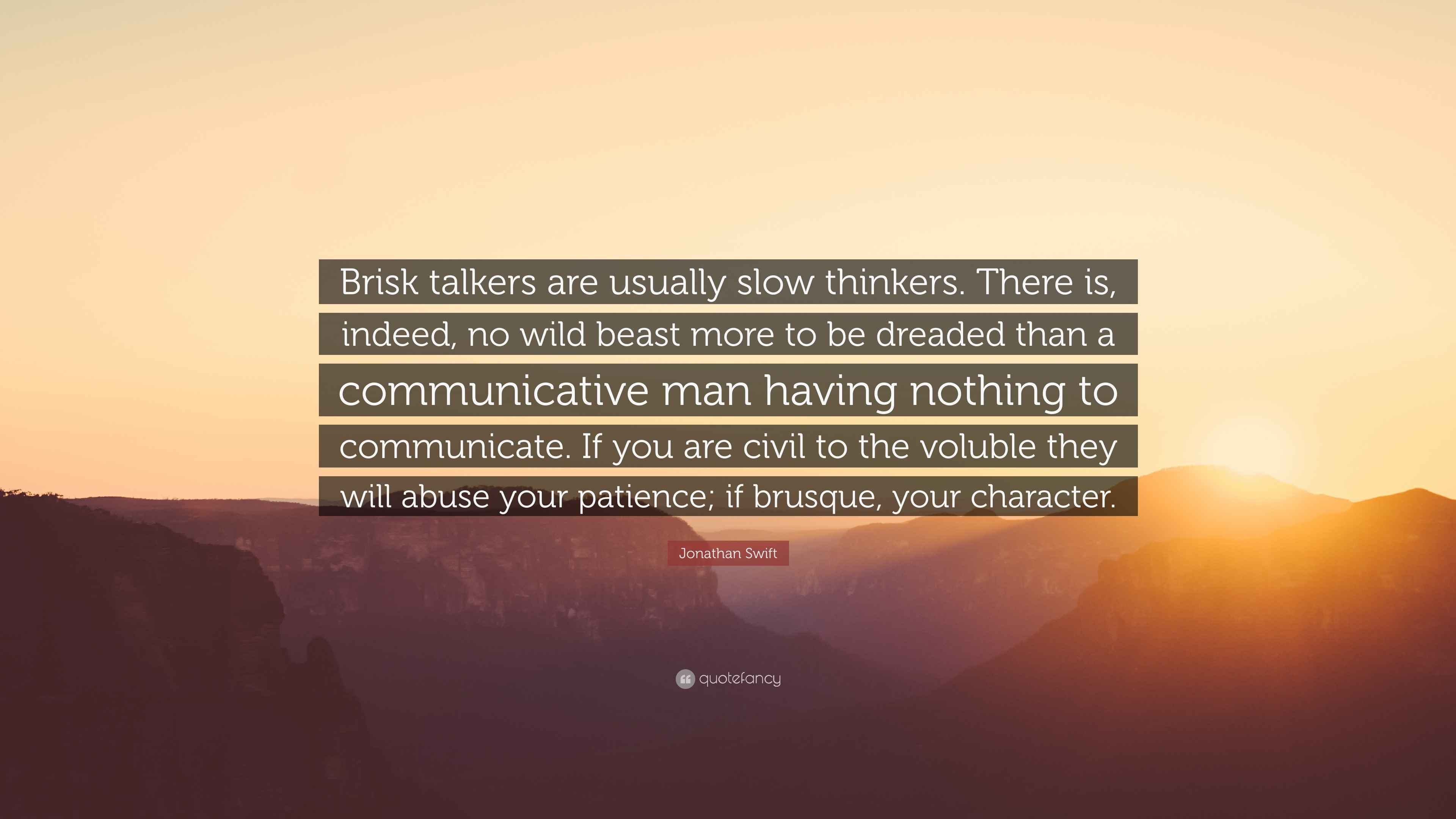 Jonathan Swift Quote: “Brisk talkers are usually slow thinkers. There ...