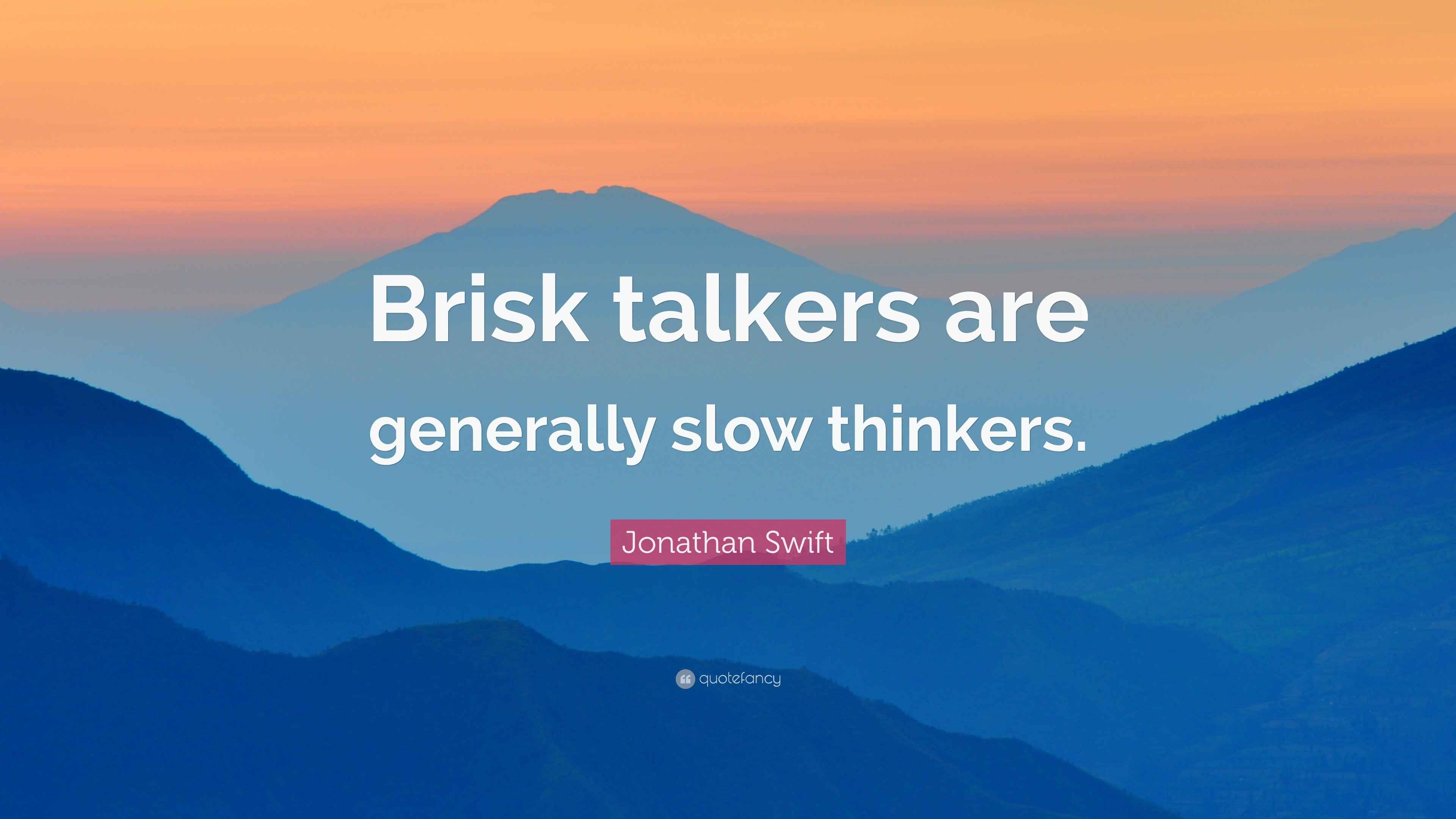 Jonathan Swift Quote: “Brisk talkers are generally slow thinkers.”