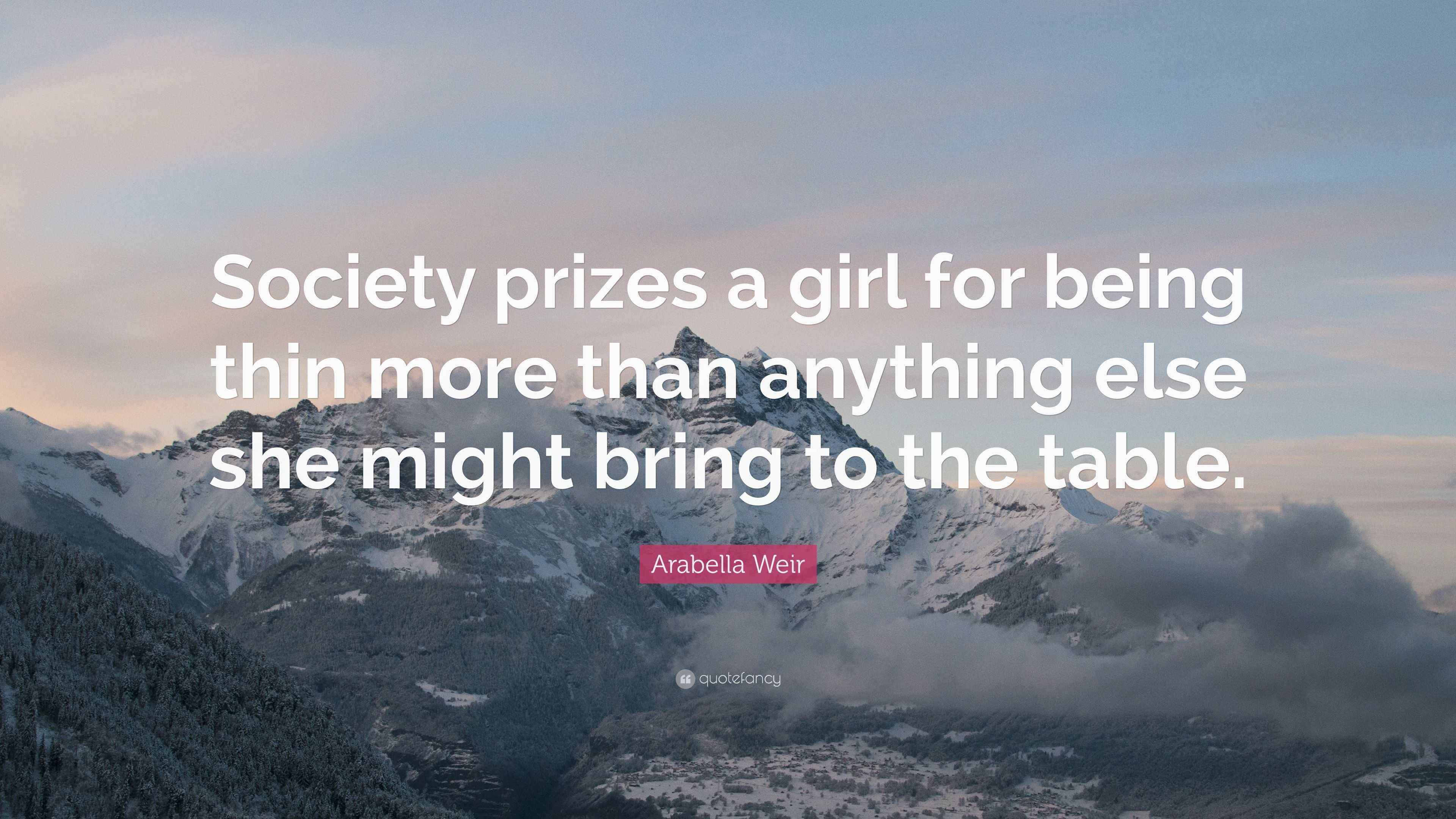 Arabella Weir Quote: “Society prizes a girl for being thin more than ...
