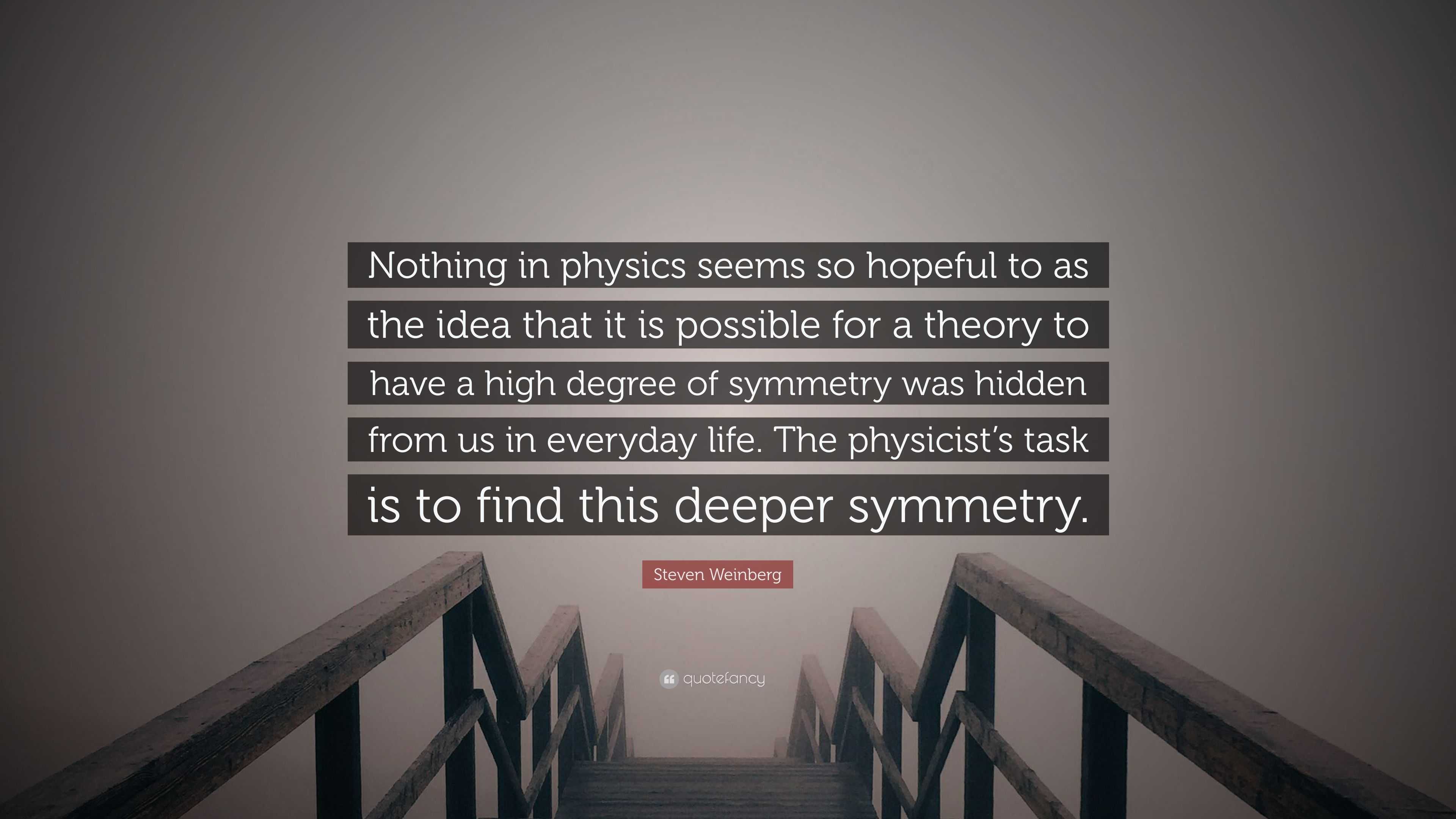 Steven Weinberg Quote: “Nothing in physics seems so hopeful to as the ...