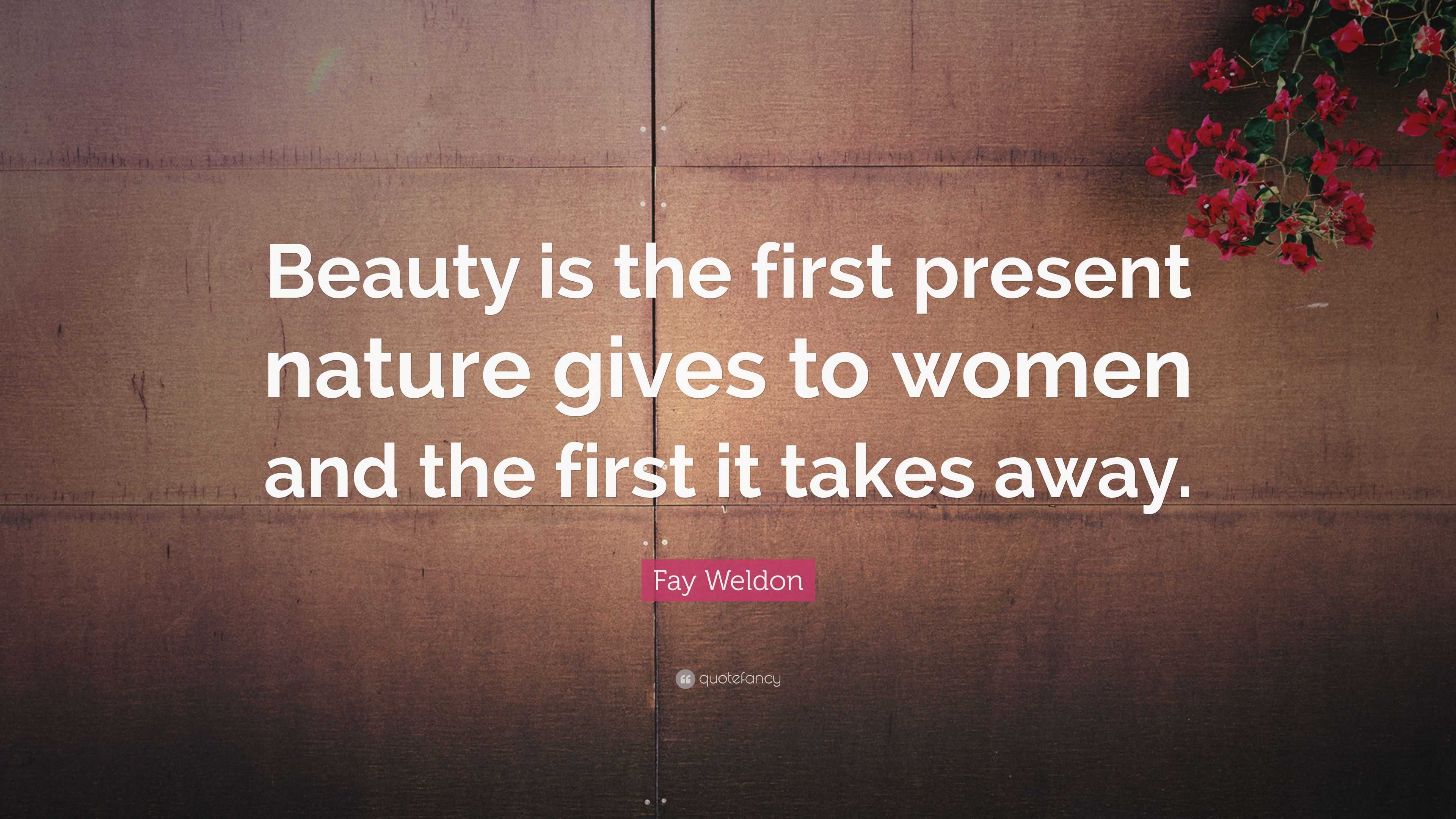 Fay Weldon Quote: “Beauty is the first present nature gives to women ...