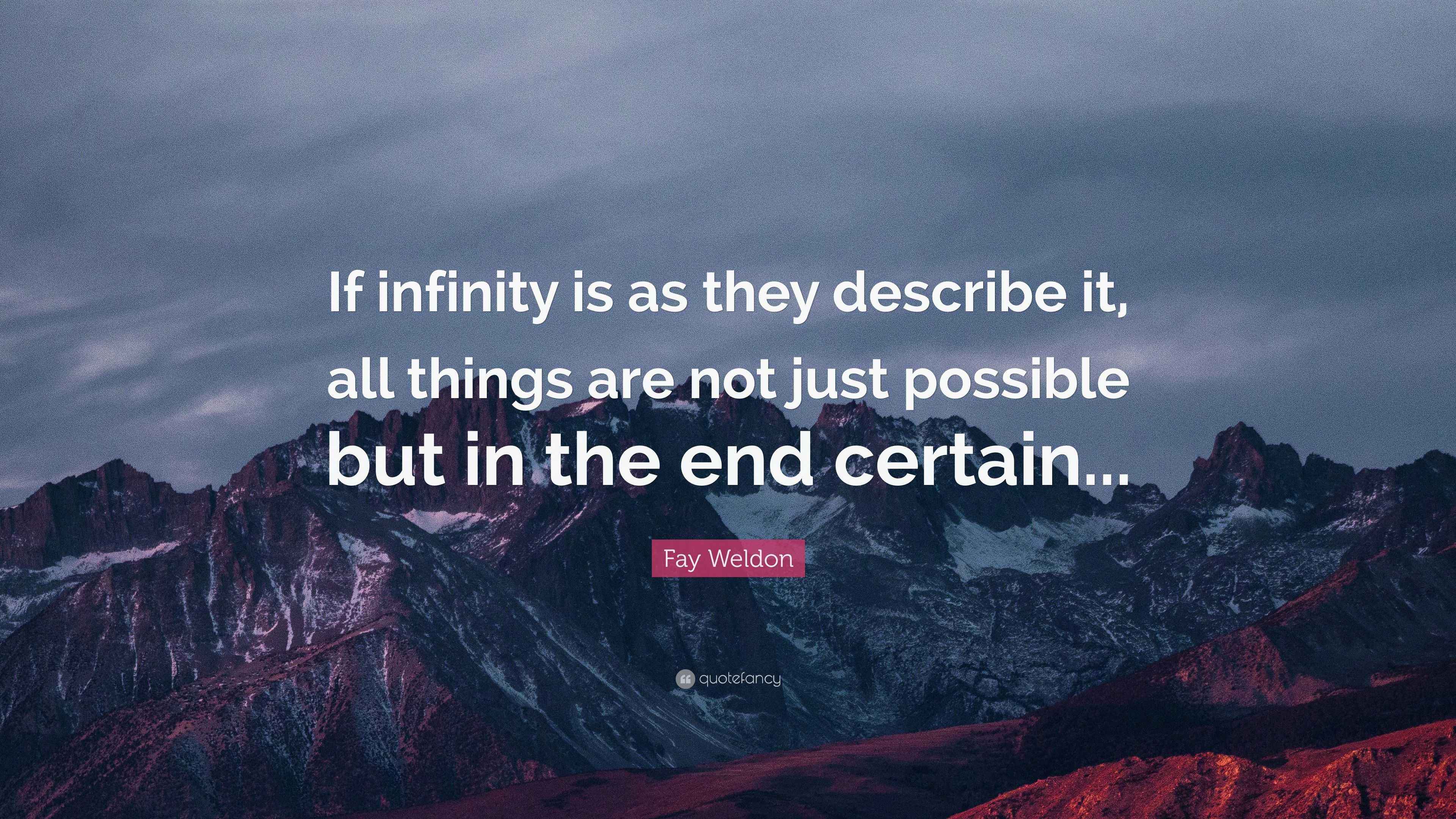 Fay Weldon Quote: “If infinity is as they describe it, all things are ...