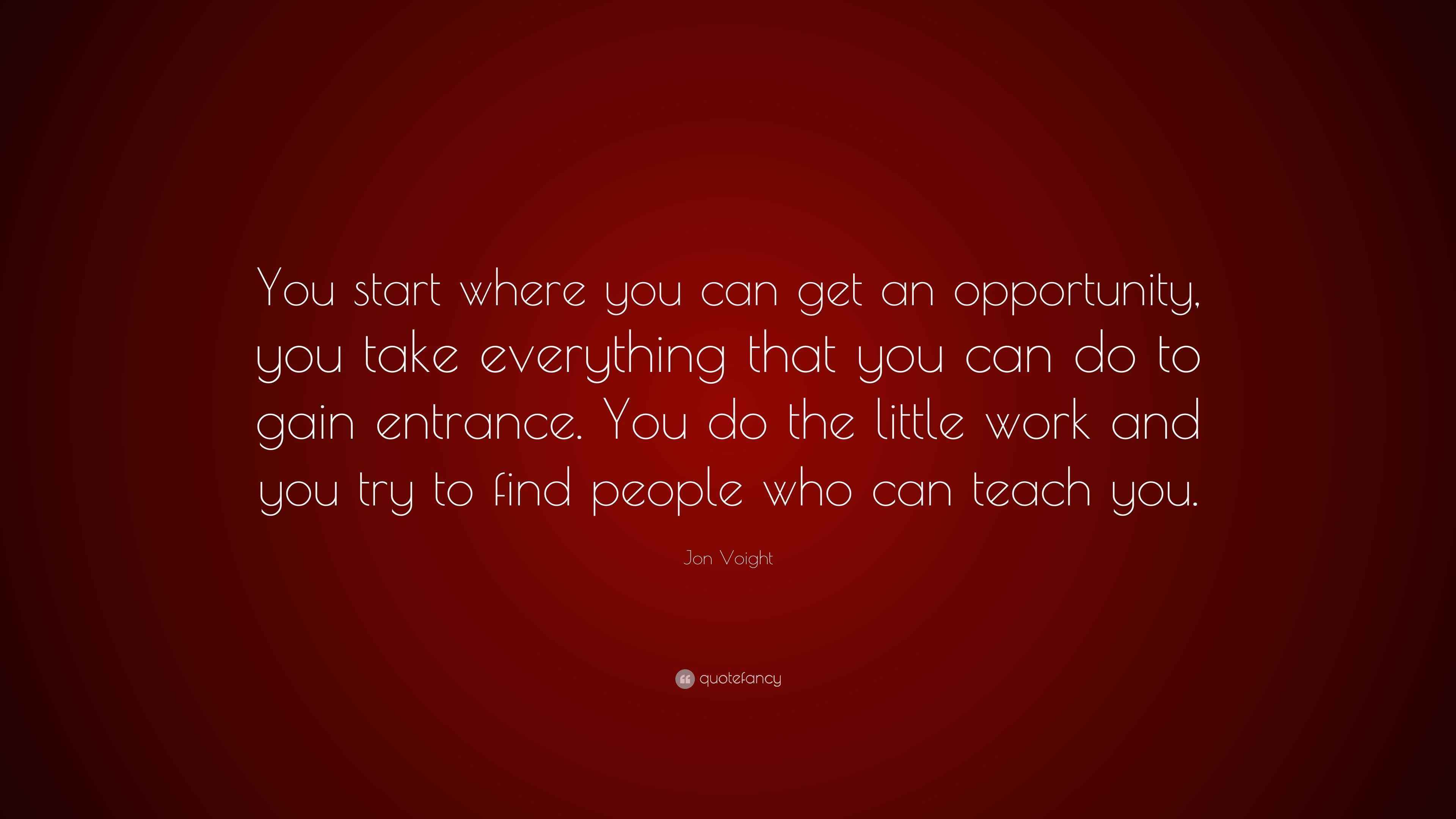 Jon Voight Quote: “You start where you can get an opportunity, you take ...