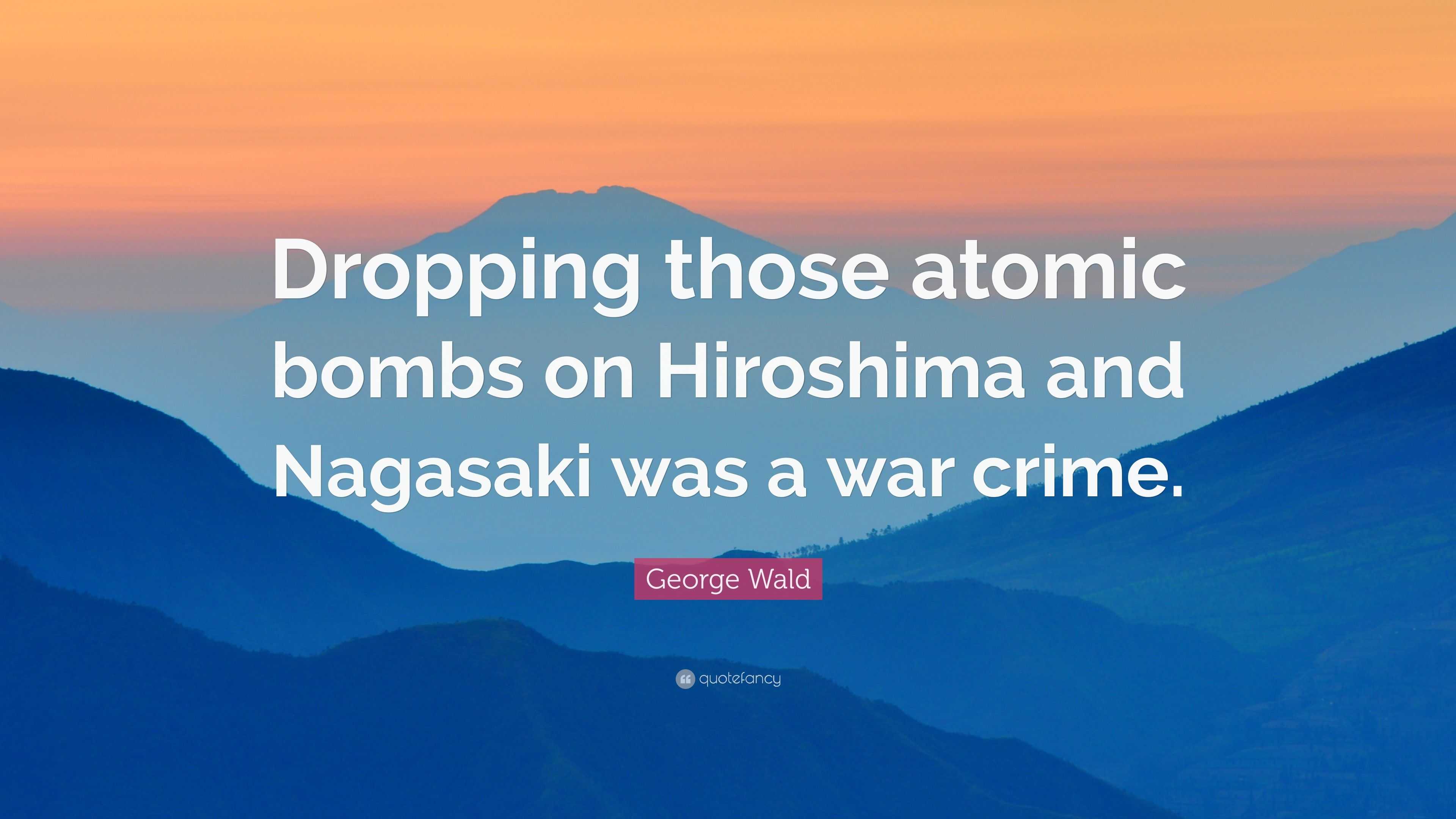 George Wald Quote: “Dropping those atomic bombs on Hiroshima and ...
