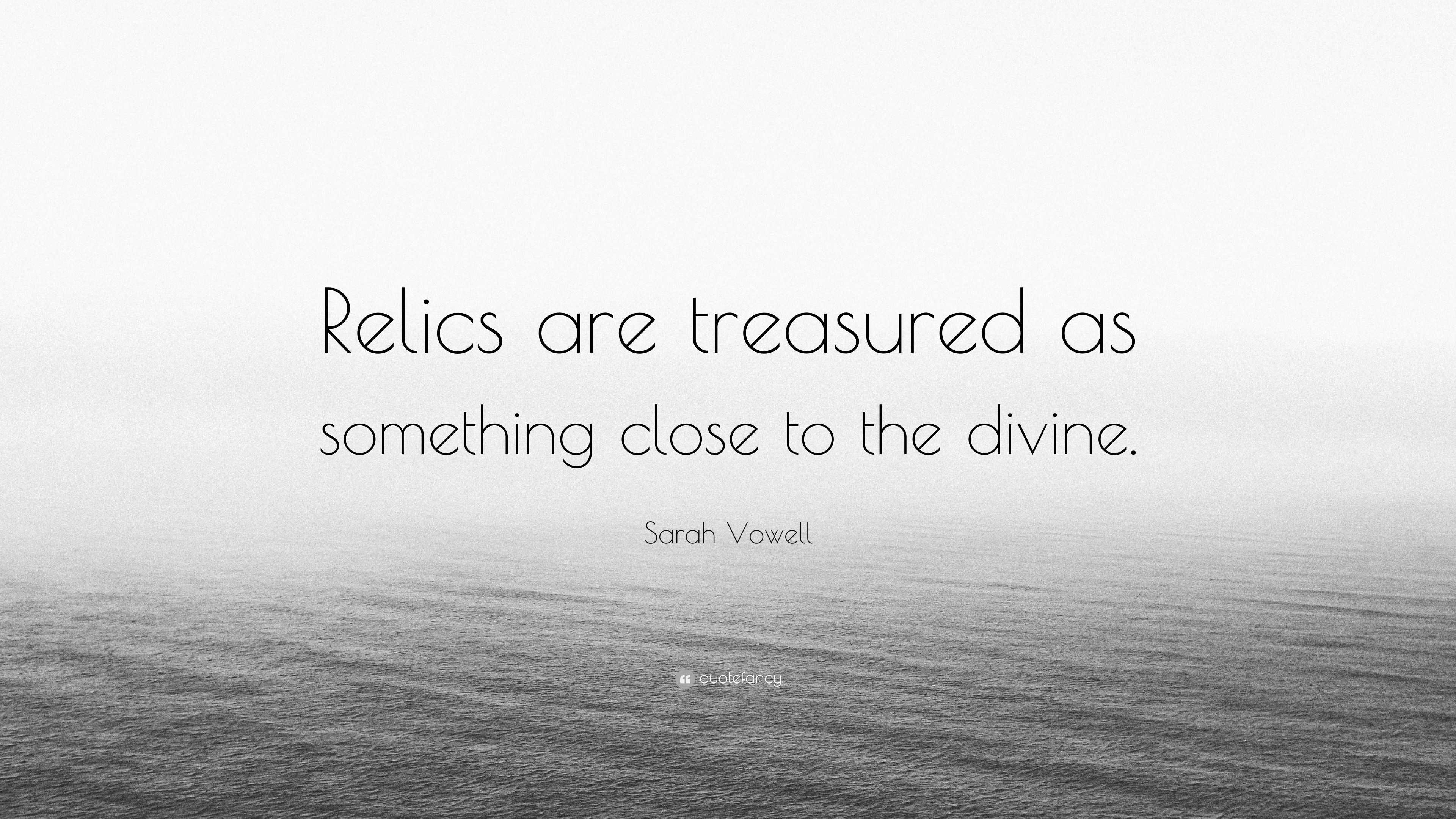 Sarah Vowell Quote: “Relics are treasured as something close to the ...