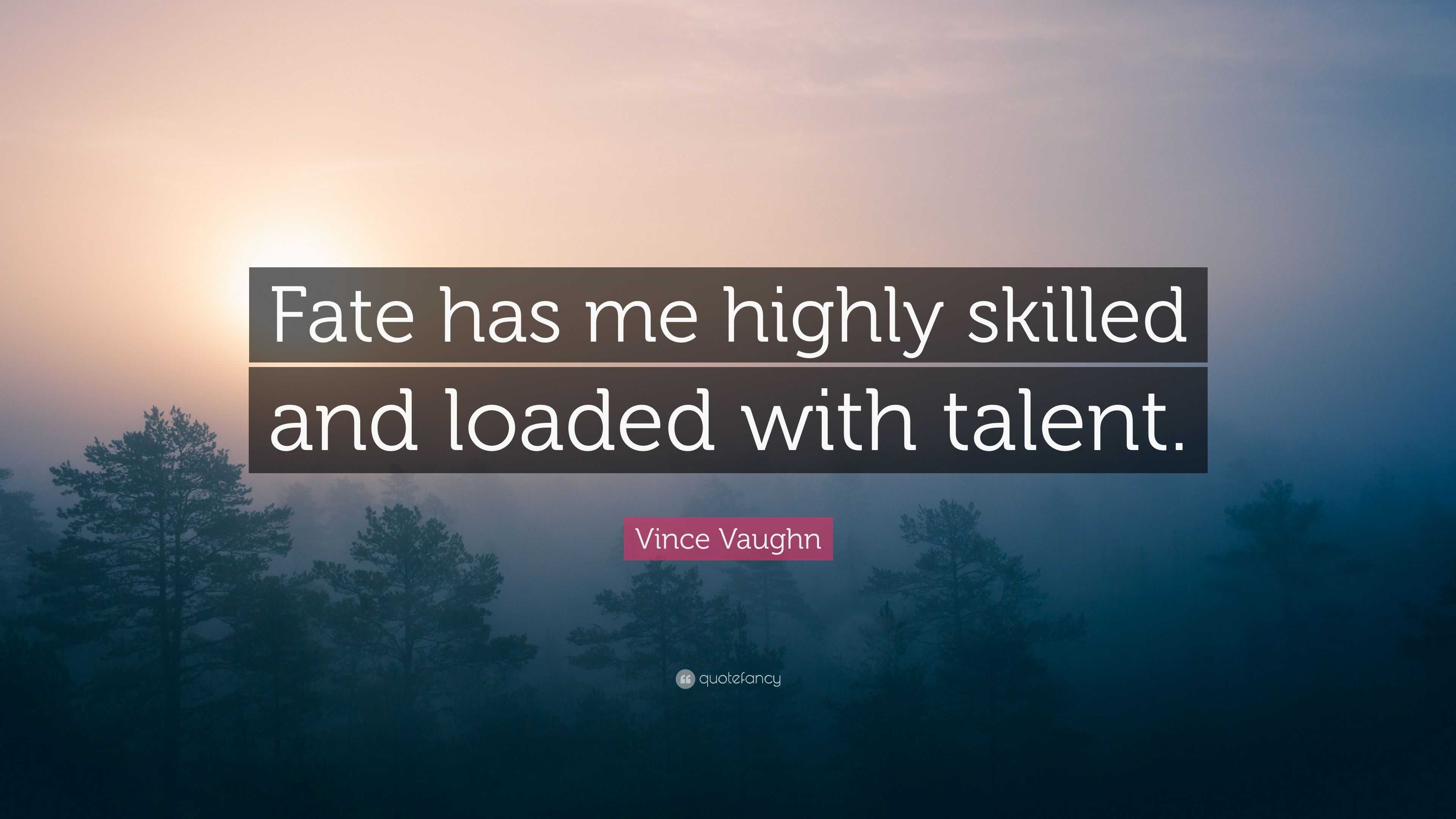 Vince Vaughn Quote: “Fate has me highly skilled and loaded with talent.”