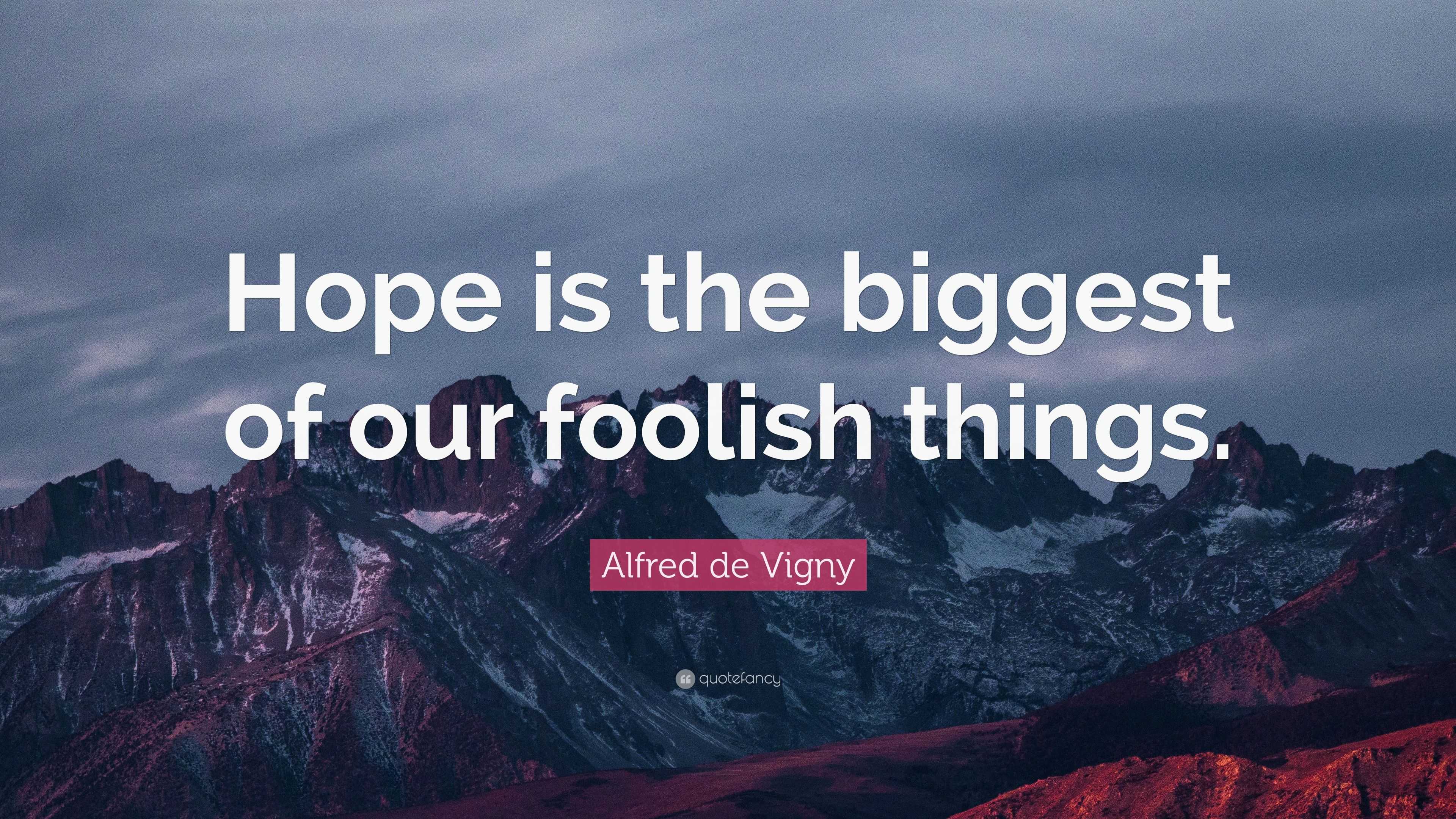 Alfred de Vigny Quote: “Hope is the biggest of our foolish things.”