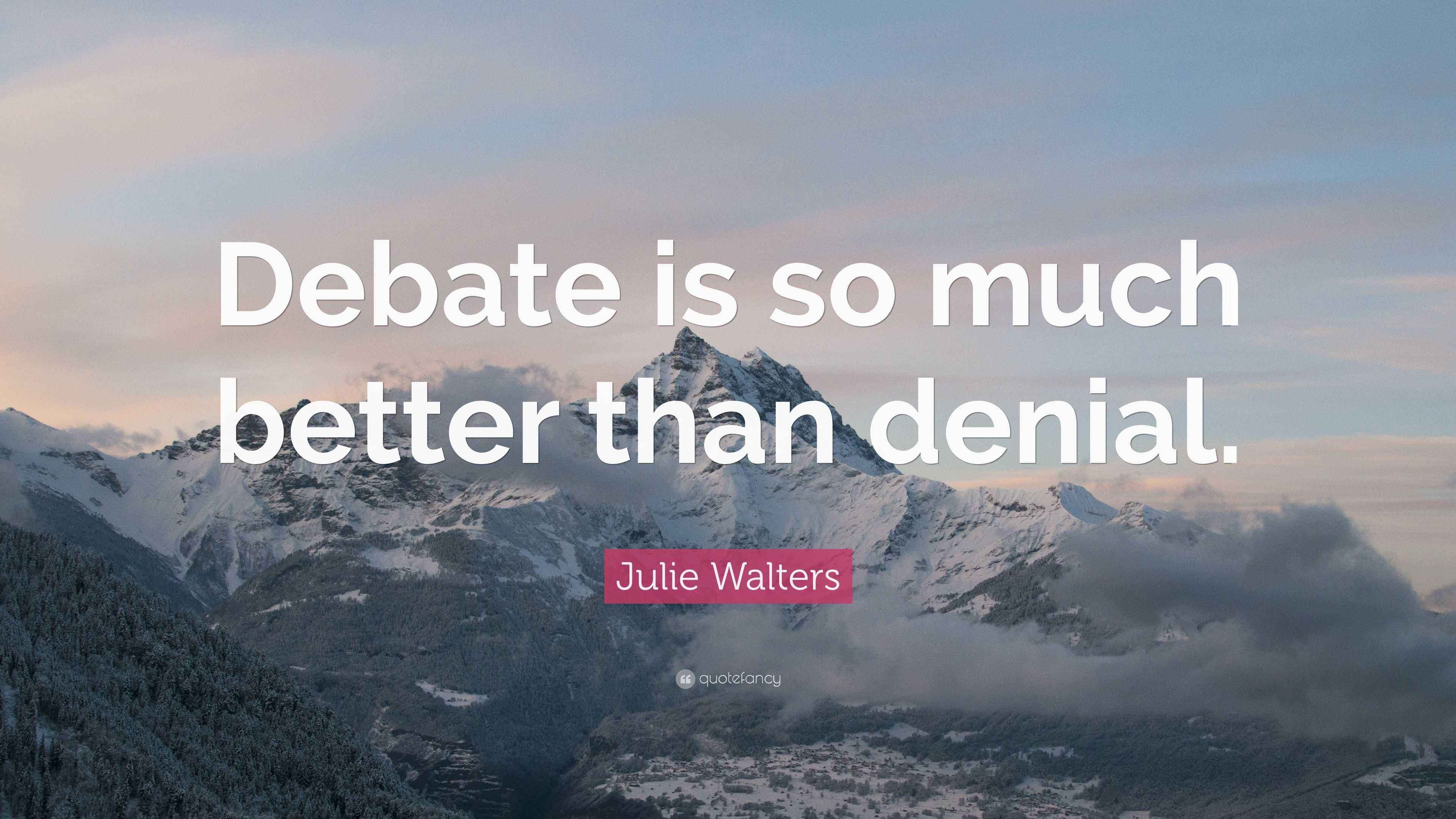 Julie Walters Quote: “Debate is so much better than denial.”