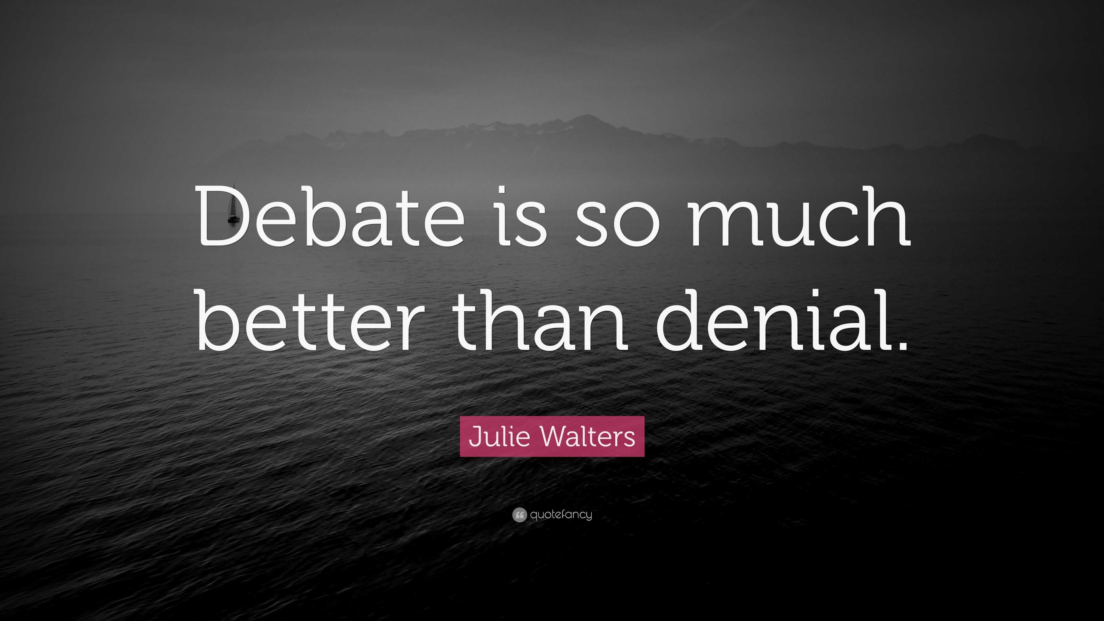 Julie Walters Quote: “Debate is so much better than denial.”