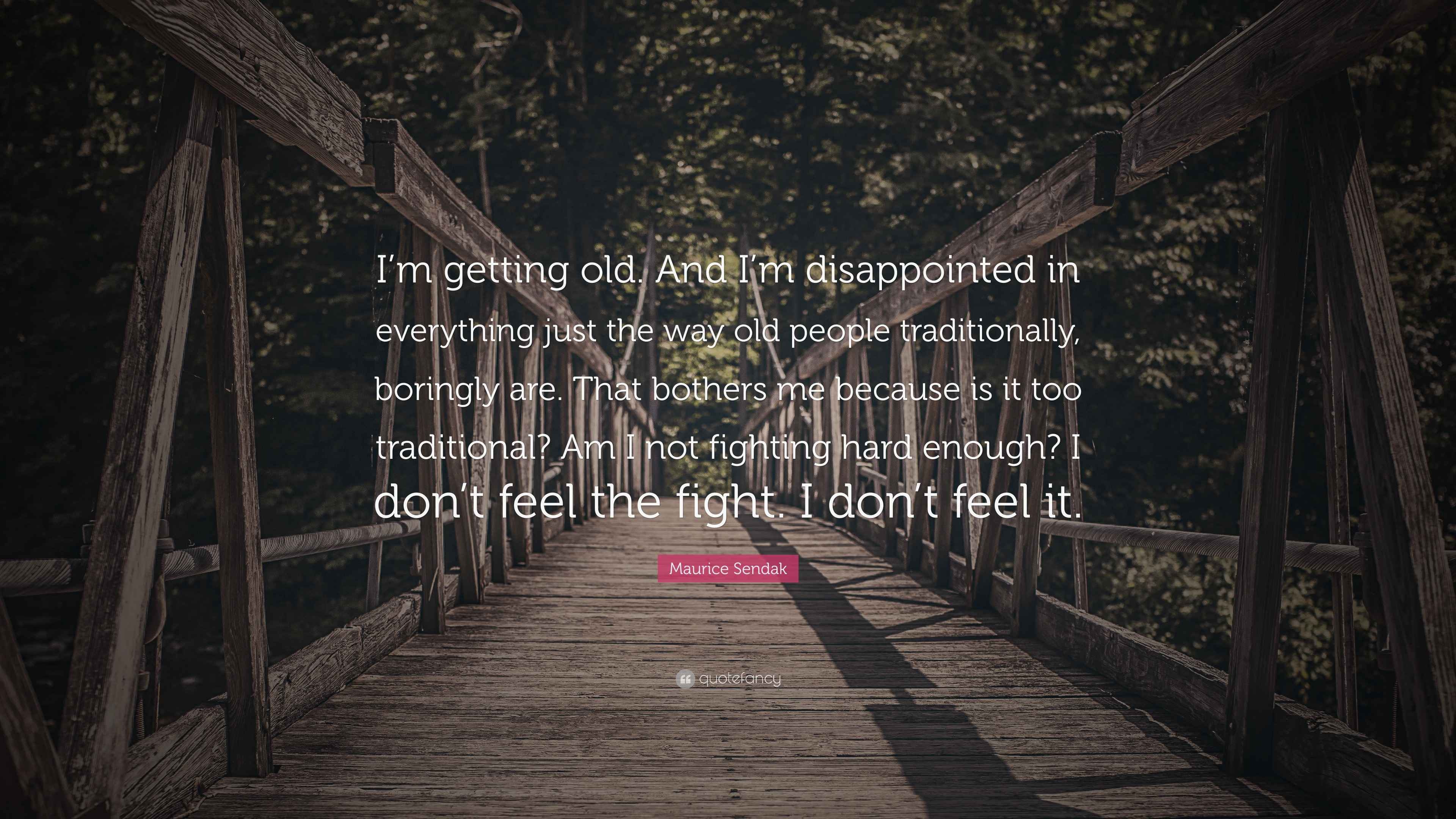 Maurice Sendak Quote: “I’m getting old. And I’m disappointed in ...