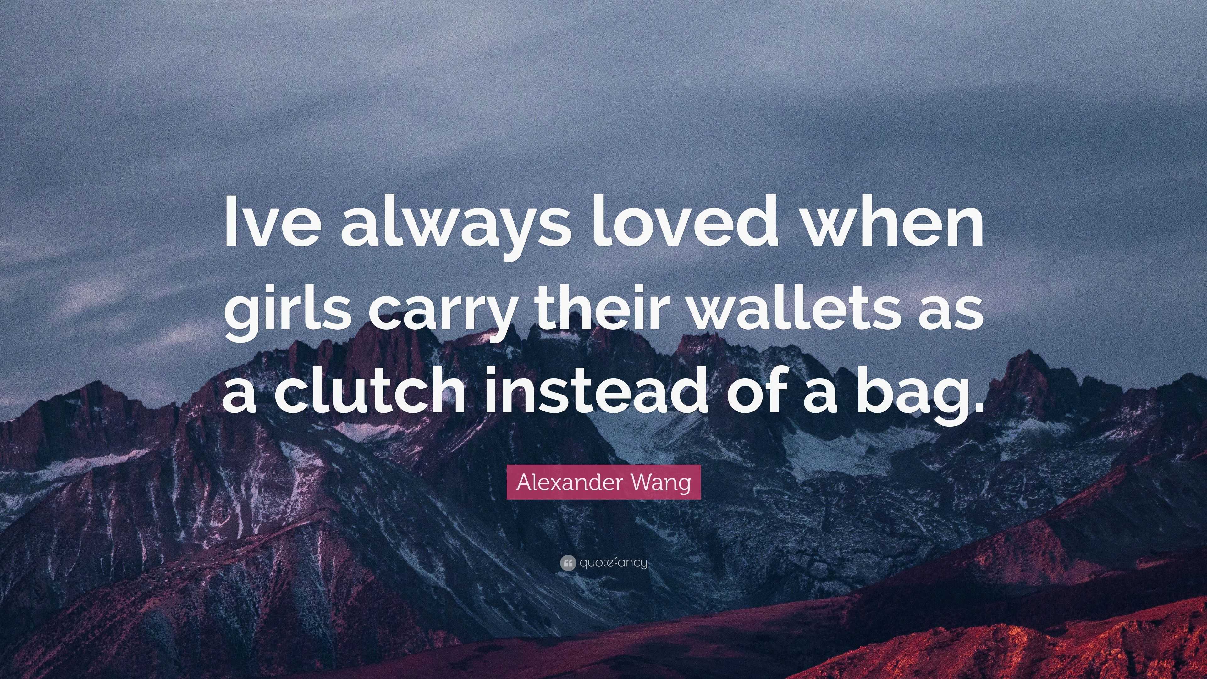 Alexander Wang Quote: “Ive always loved when girls carry their wallets ...