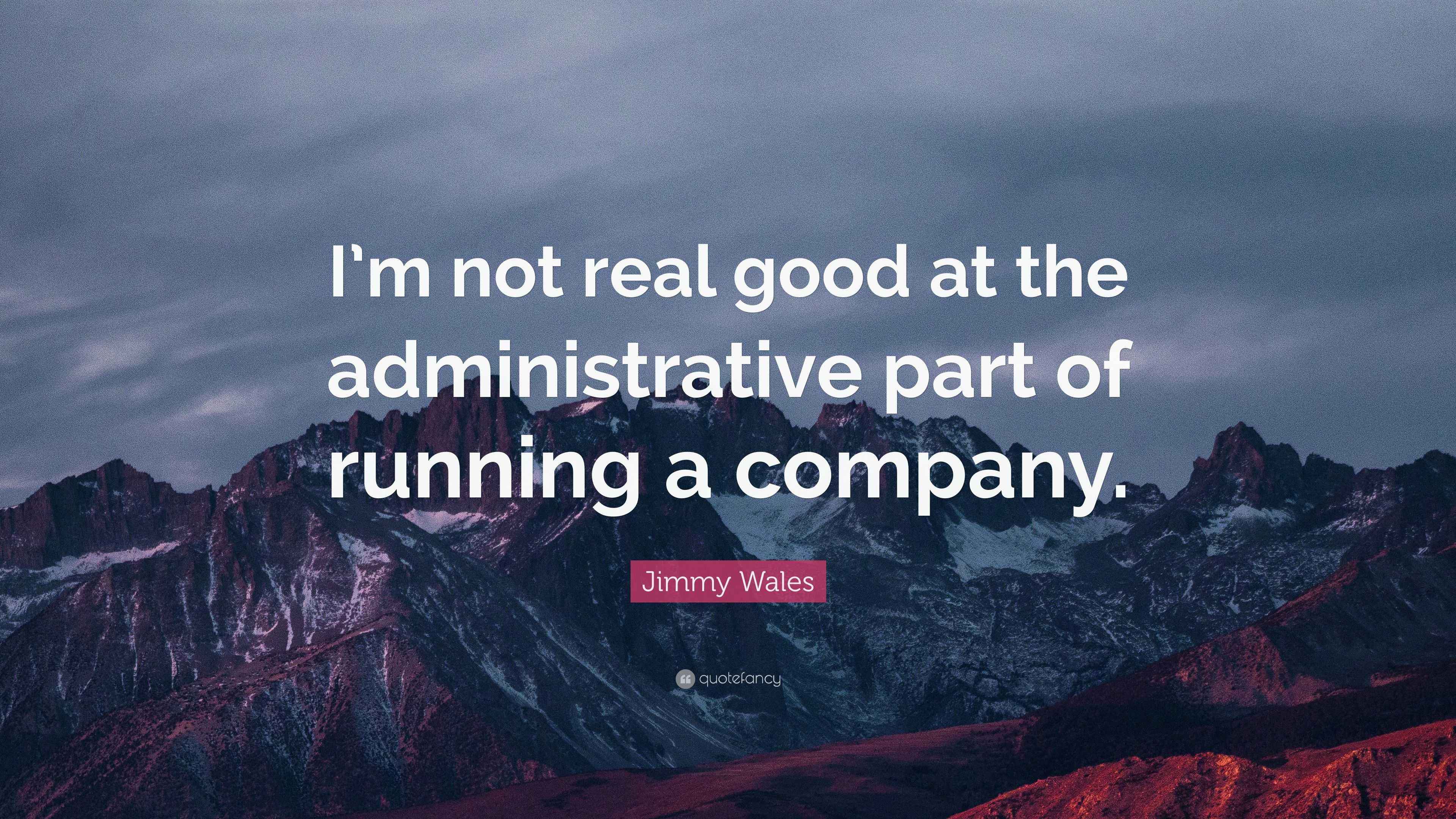 Jimmy Wales Quote: “I’m not real good at the administrative part of ...