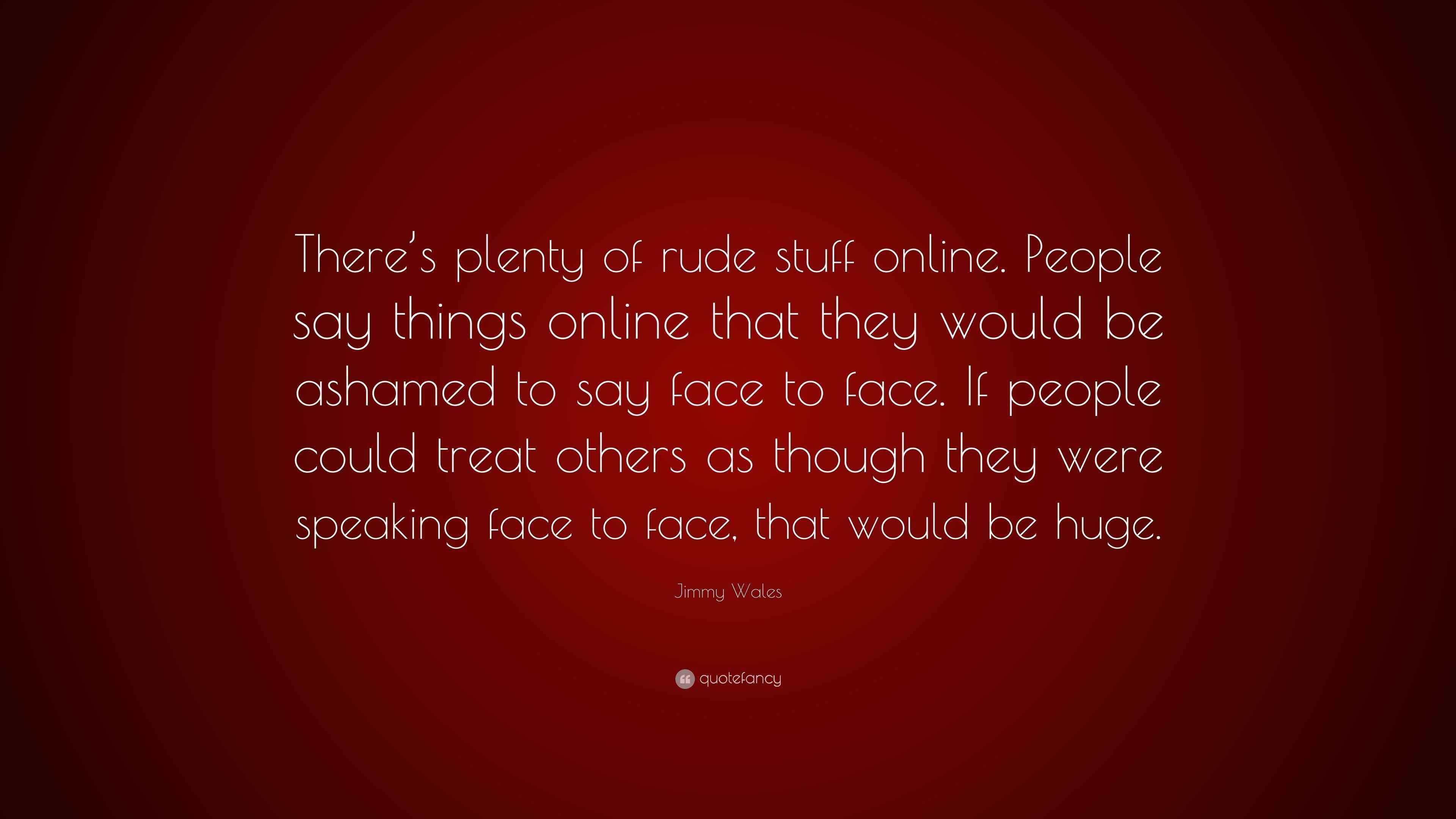 Jimmy Wales Quote: “There’s plenty of rude stuff online. People say ...