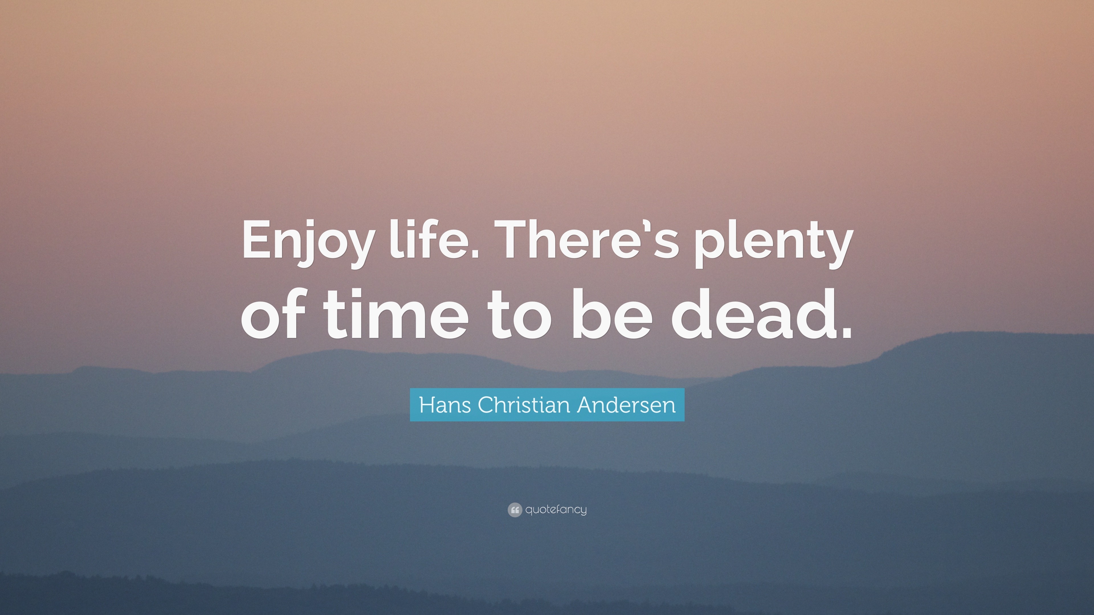 Hans Christian Andersen Quote: “Enjoy life. There’s plenty of time to ...