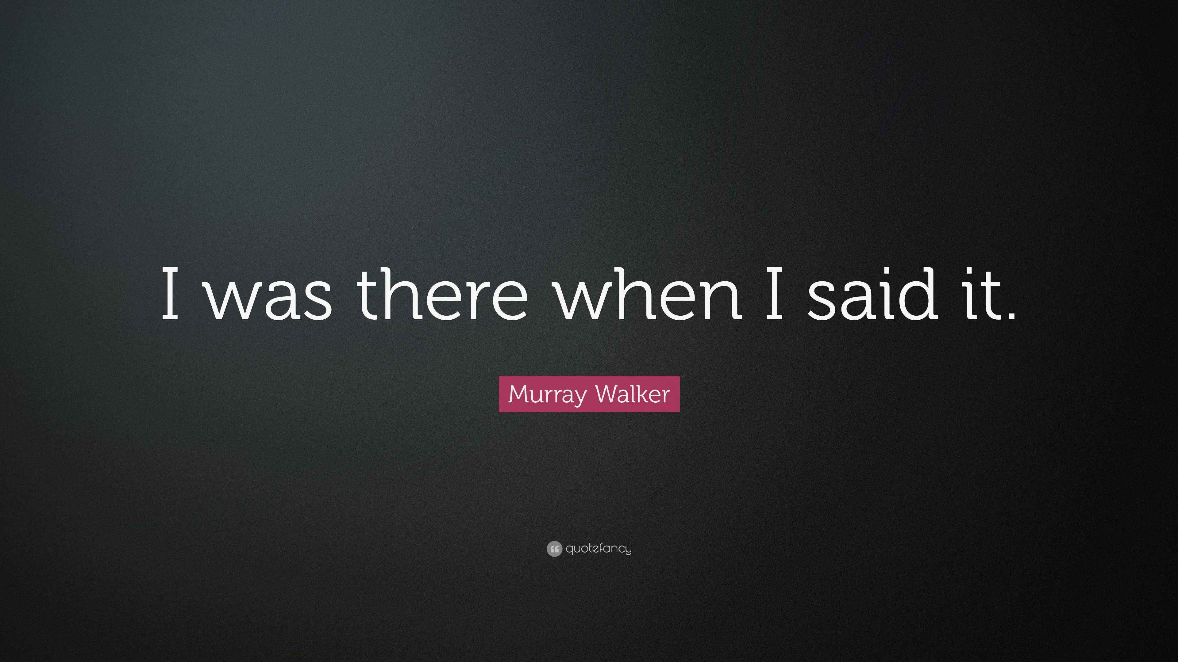 Murray Walker Quote: “I was there when I said it.”