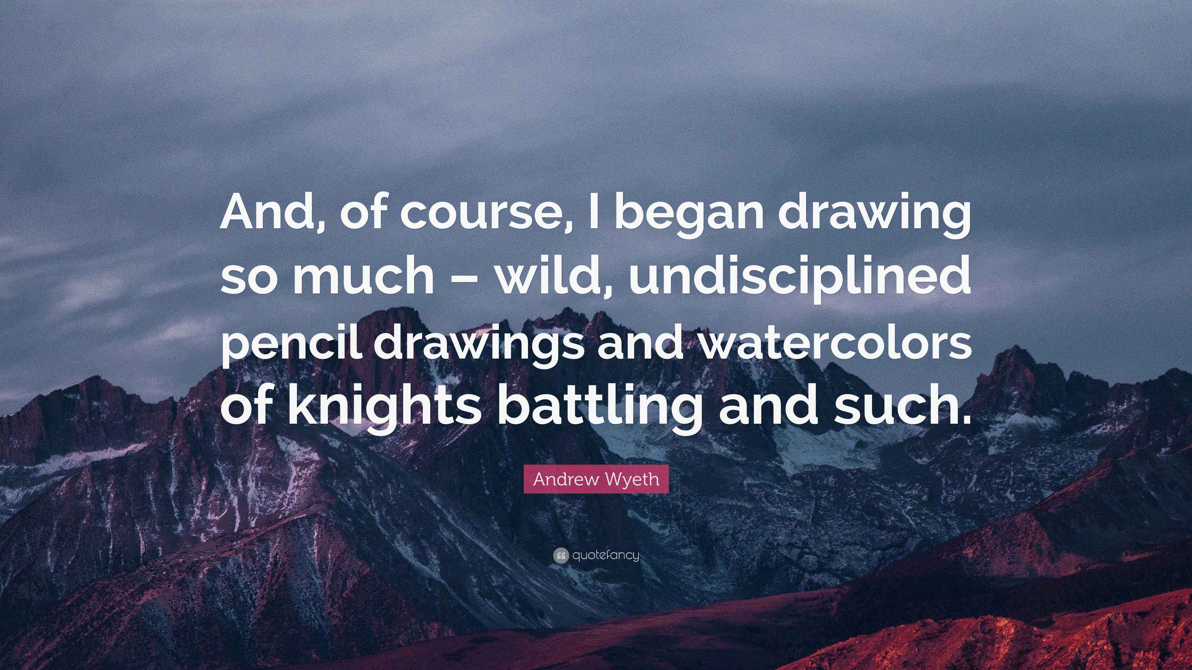 Andrew Wyeth Quote: “And, of course, I began drawing so much – wild ...