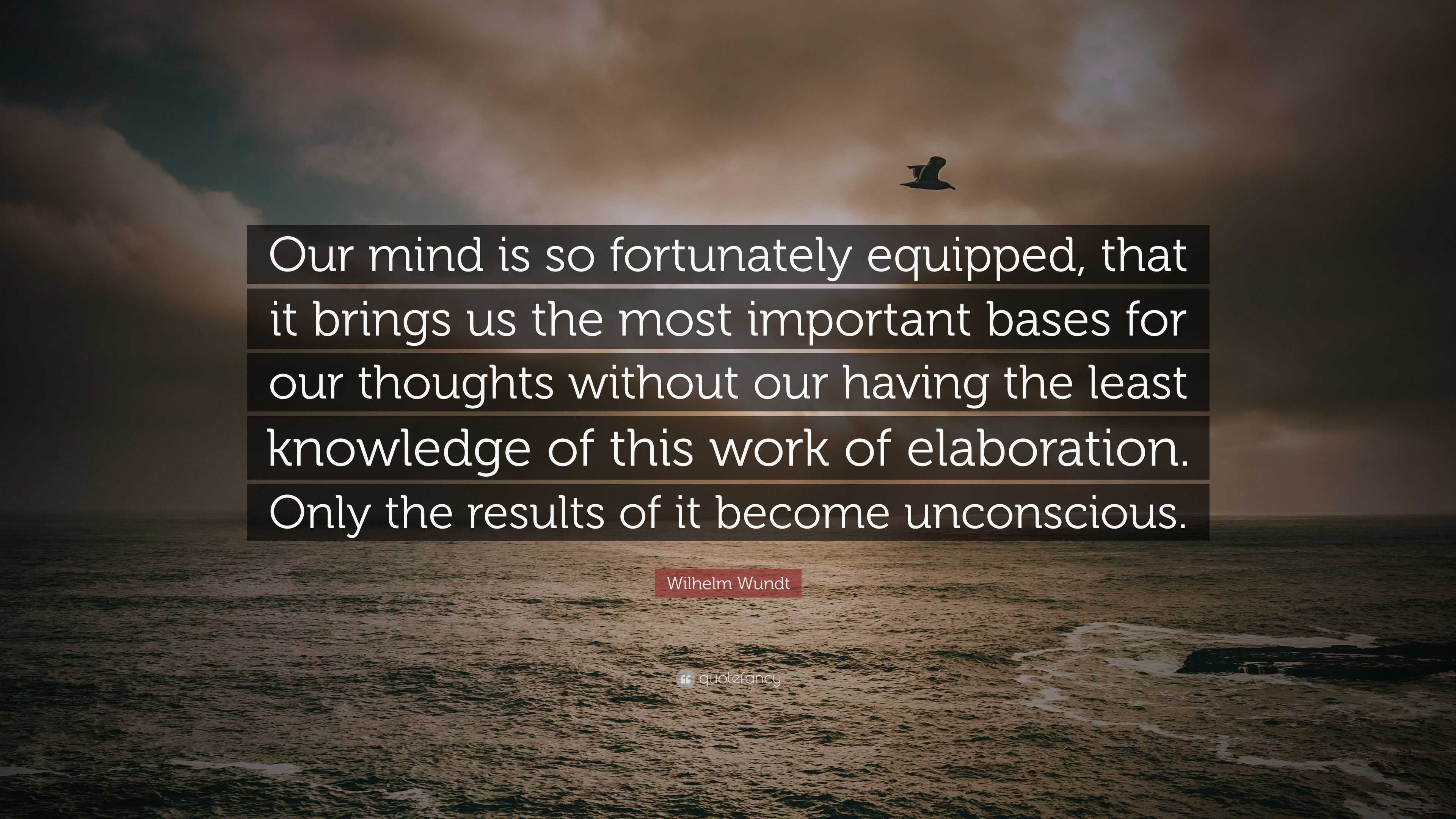 Wilhelm Wundt Quote: “Our mind is so fortunately equipped, that it ...