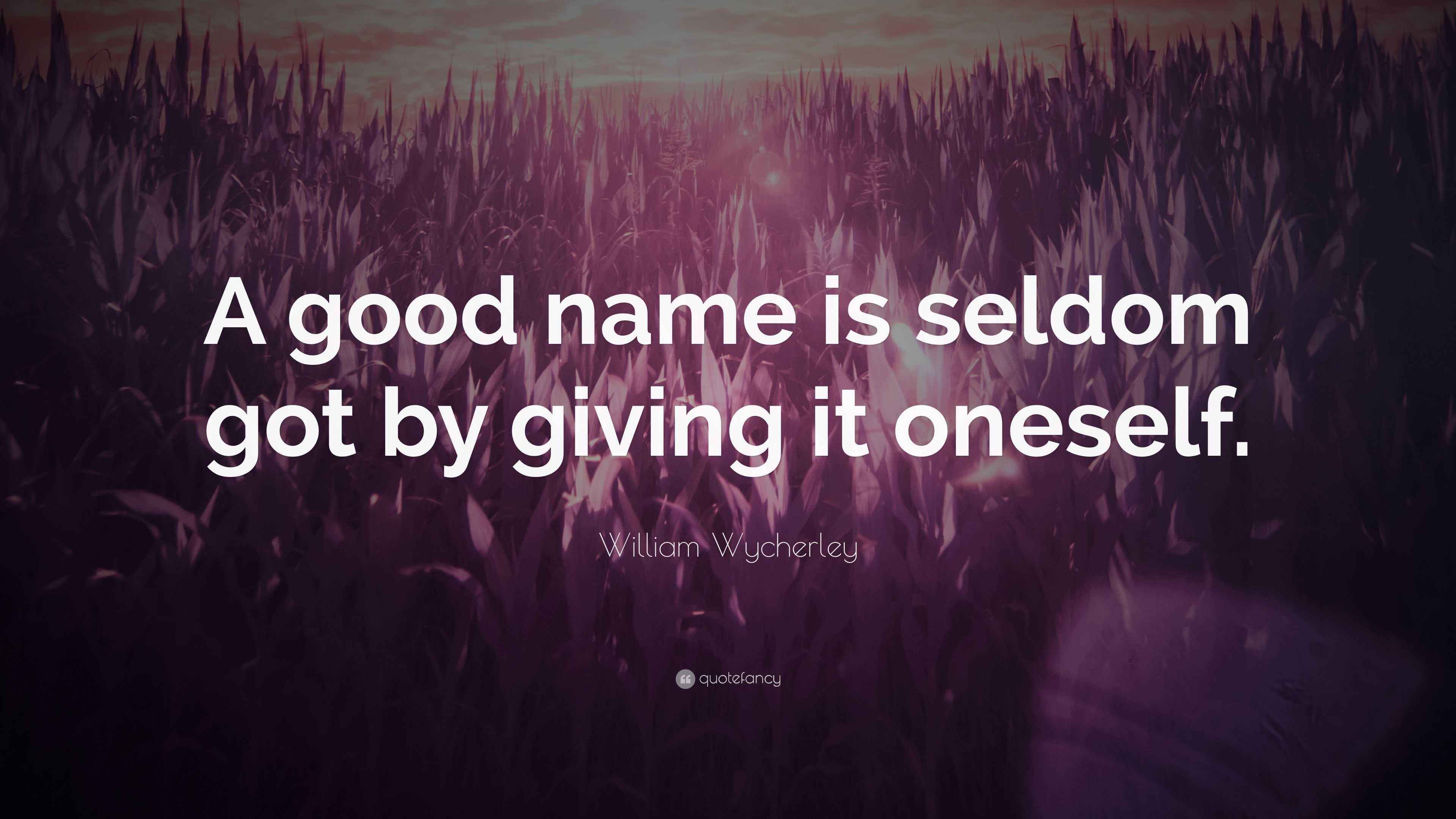 William Wycherley Quote: “A good name is seldom got by giving it oneself.”