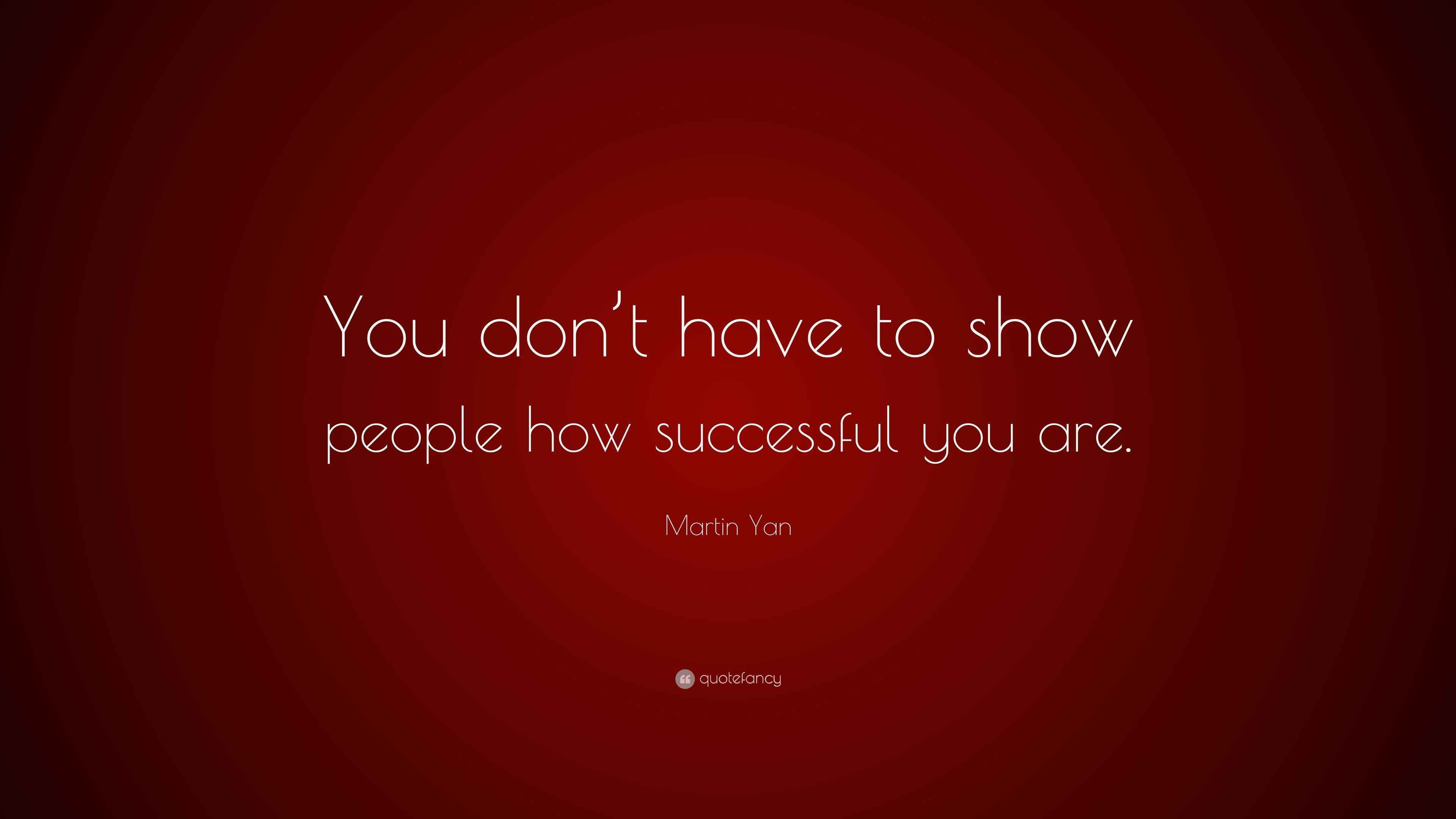 Martin Yan Quote: “You don’t have to show people how successful you are.”