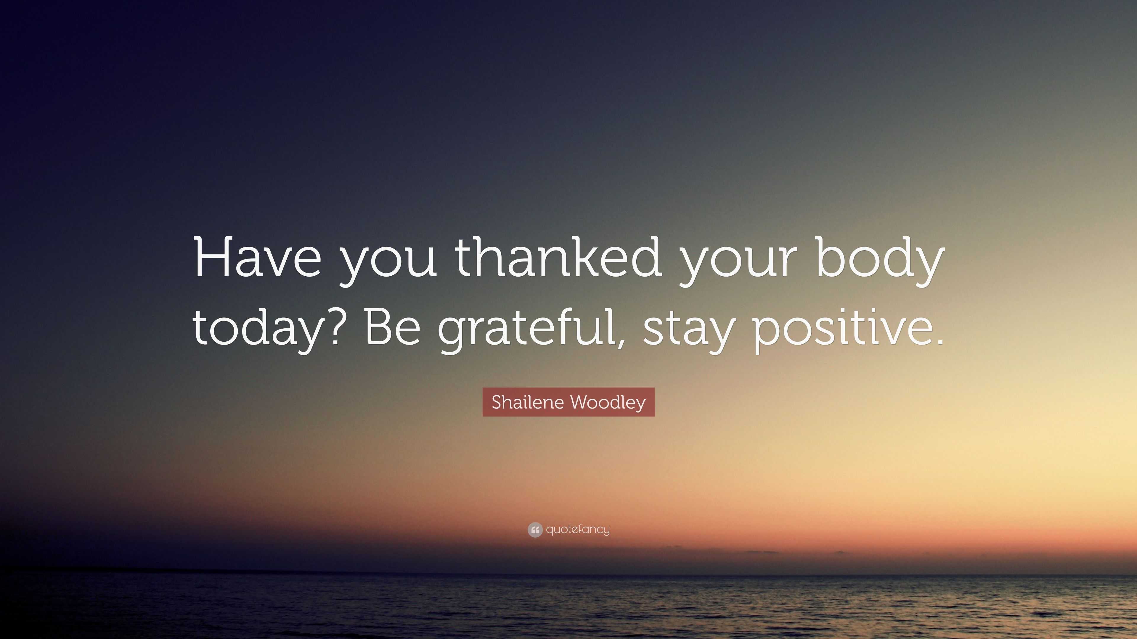 Shailene Woodley Quote: “Have you thanked your body today? Be grateful ...