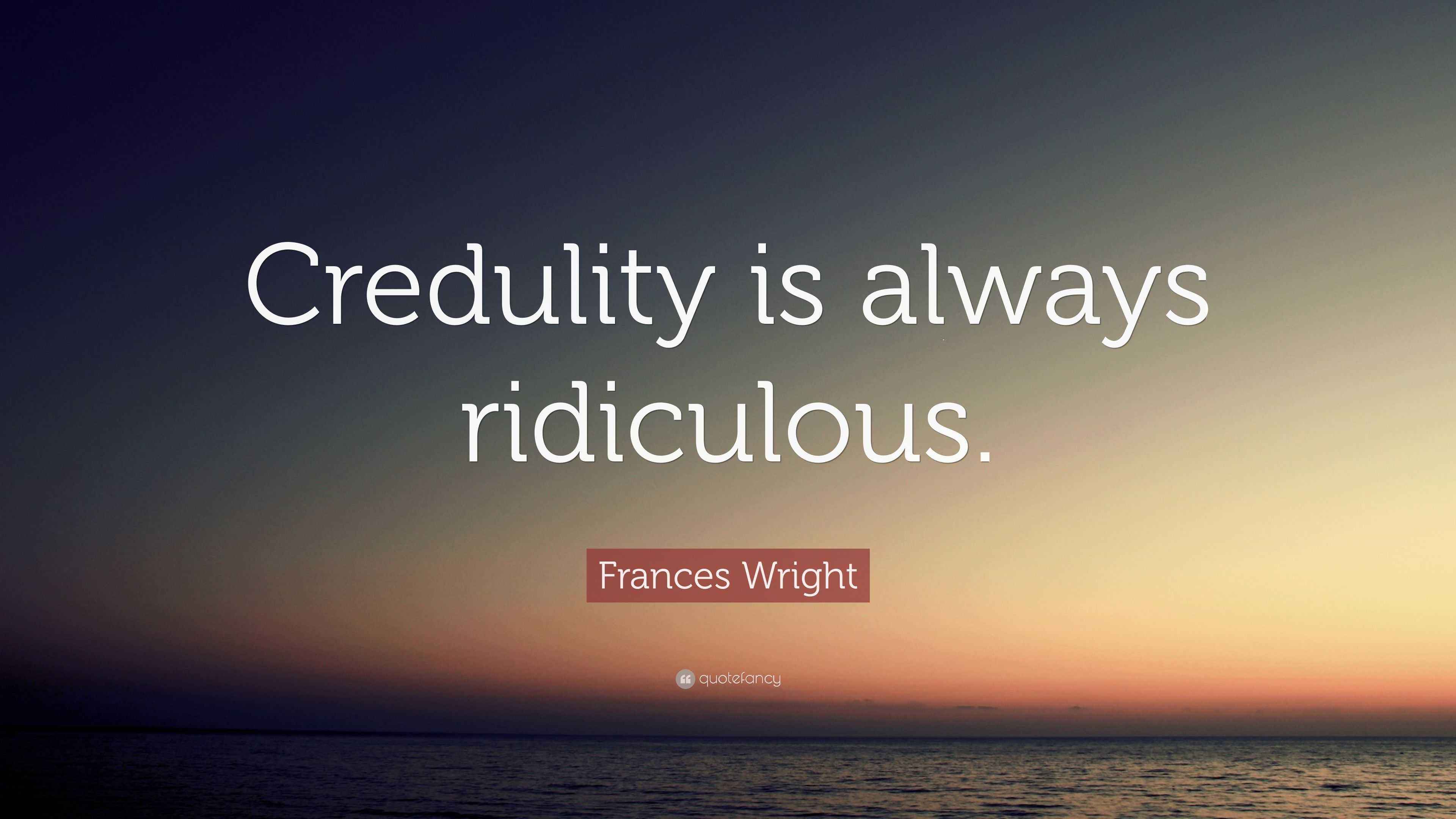 Frances Wright Quote: “Credulity is always ridiculous.”
