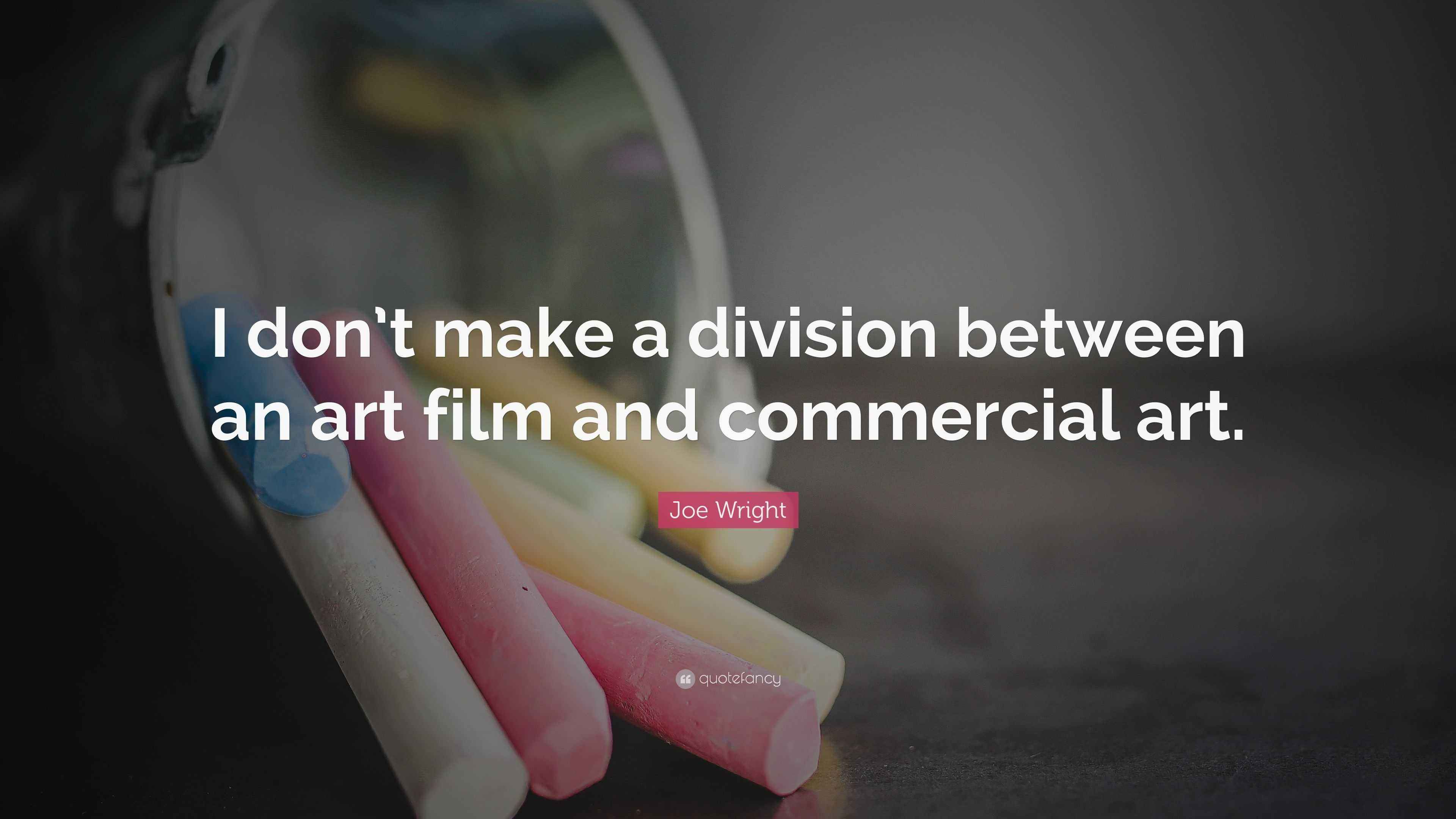 Joe Wright Quote: “I don’t make a division between an art film and ...