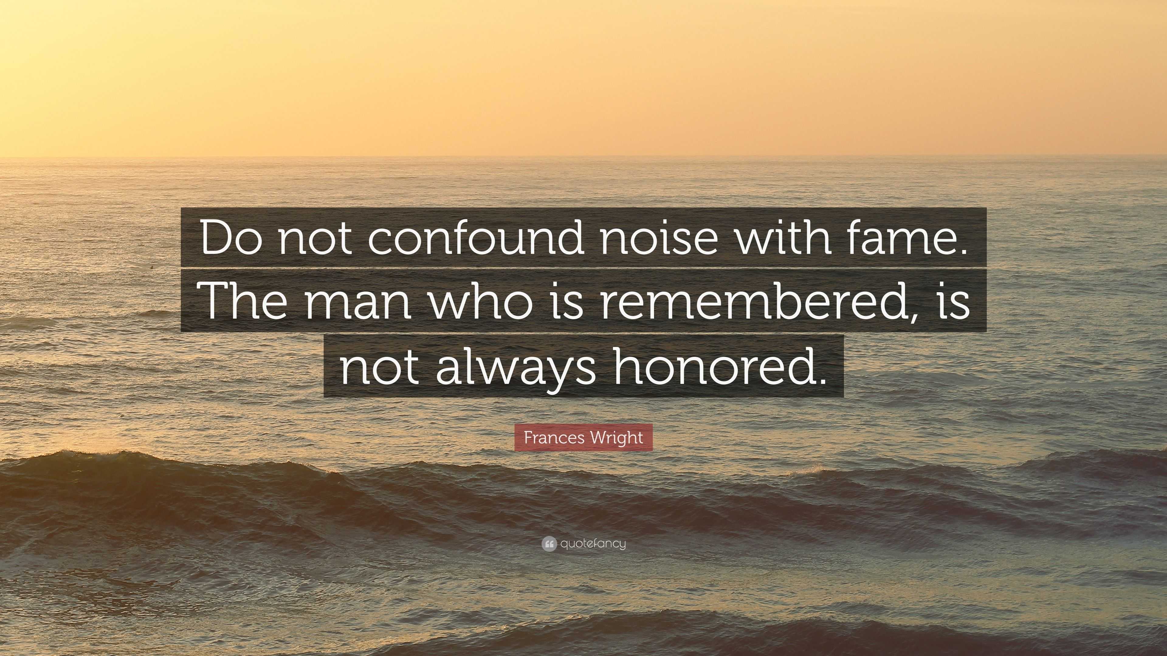 Frances Wright Quote: “Do not confound noise with fame. The man who is ...