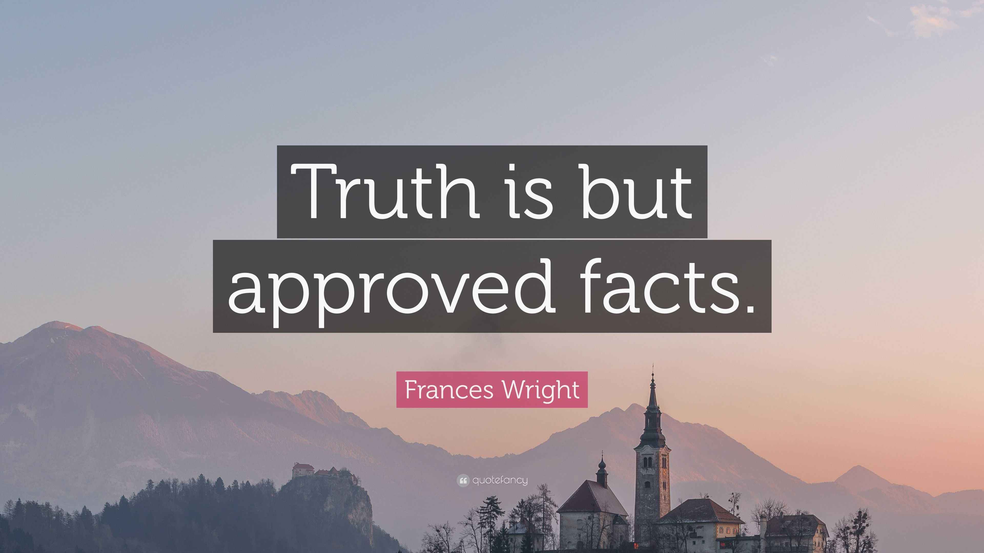 Frances Wright Quote: “Truth is but approved facts.”