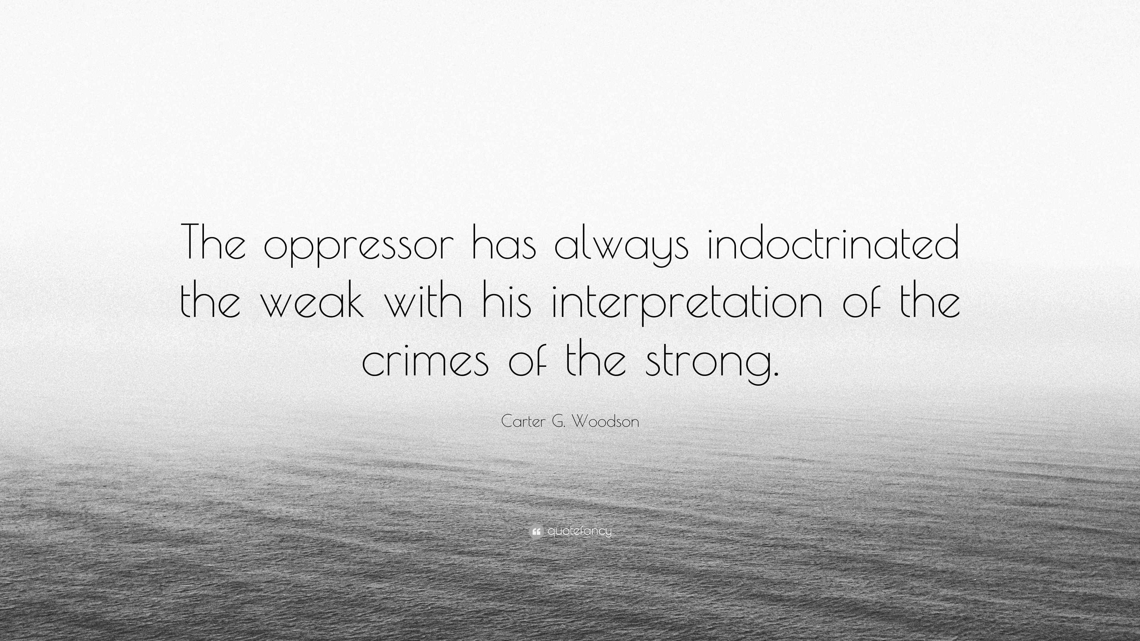 Carter G. Woodson Quote: “The oppressor has always indoctrinated the ...