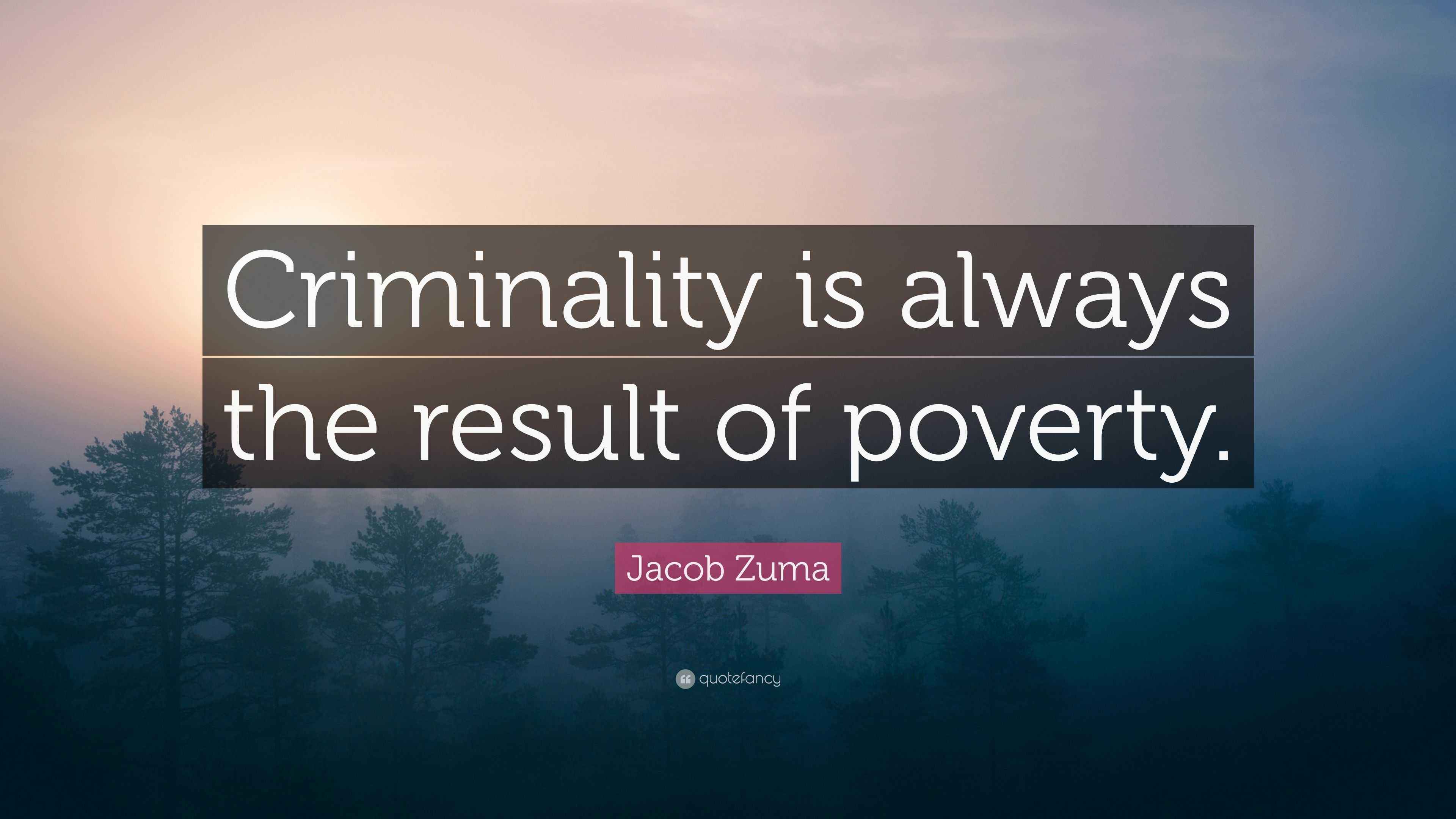 Jacob Zuma Quote: “Criminality is always the result of poverty.”