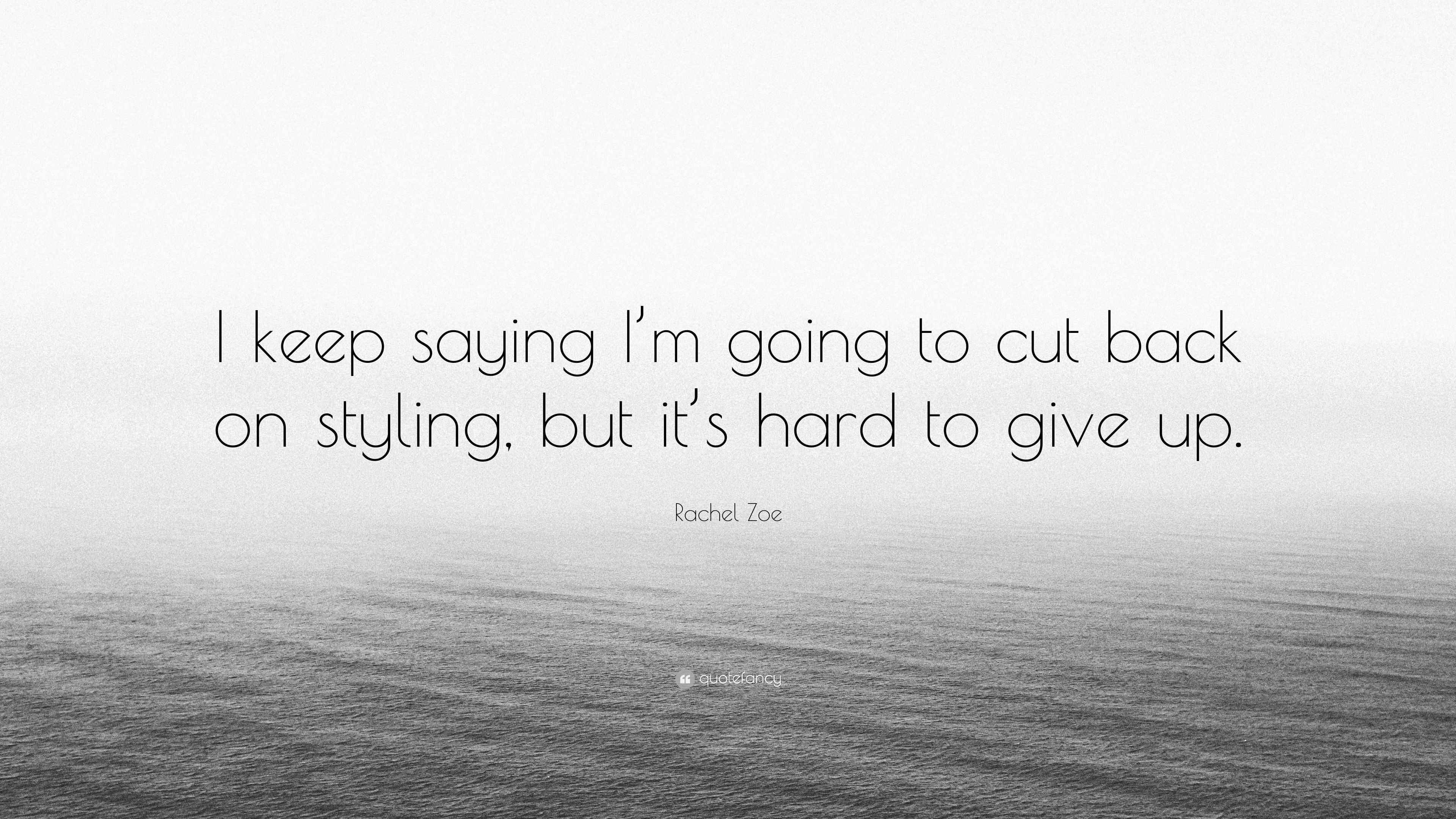 Rachel Zoe Quote I Keep Saying I m Going To Cut Back On Styling But rachel-zoe-quote-i-keep-saying-i-m-going-to-cut-back-on-styling-but