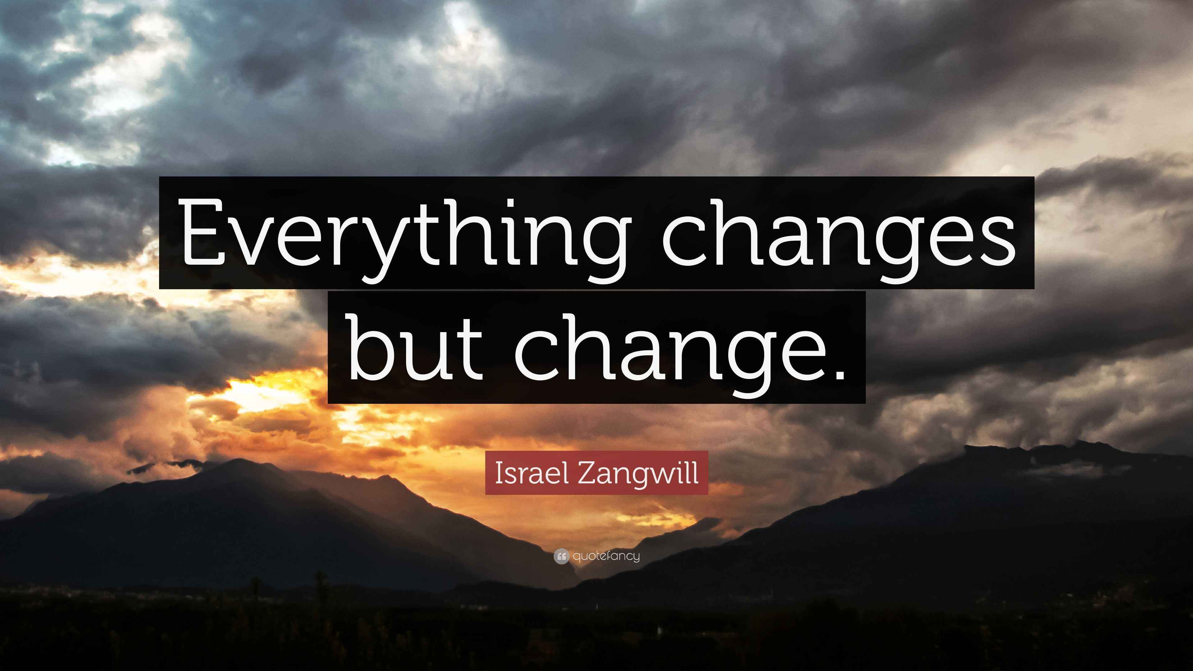 Israel Zangwill Quote: “Everything changes but change.”