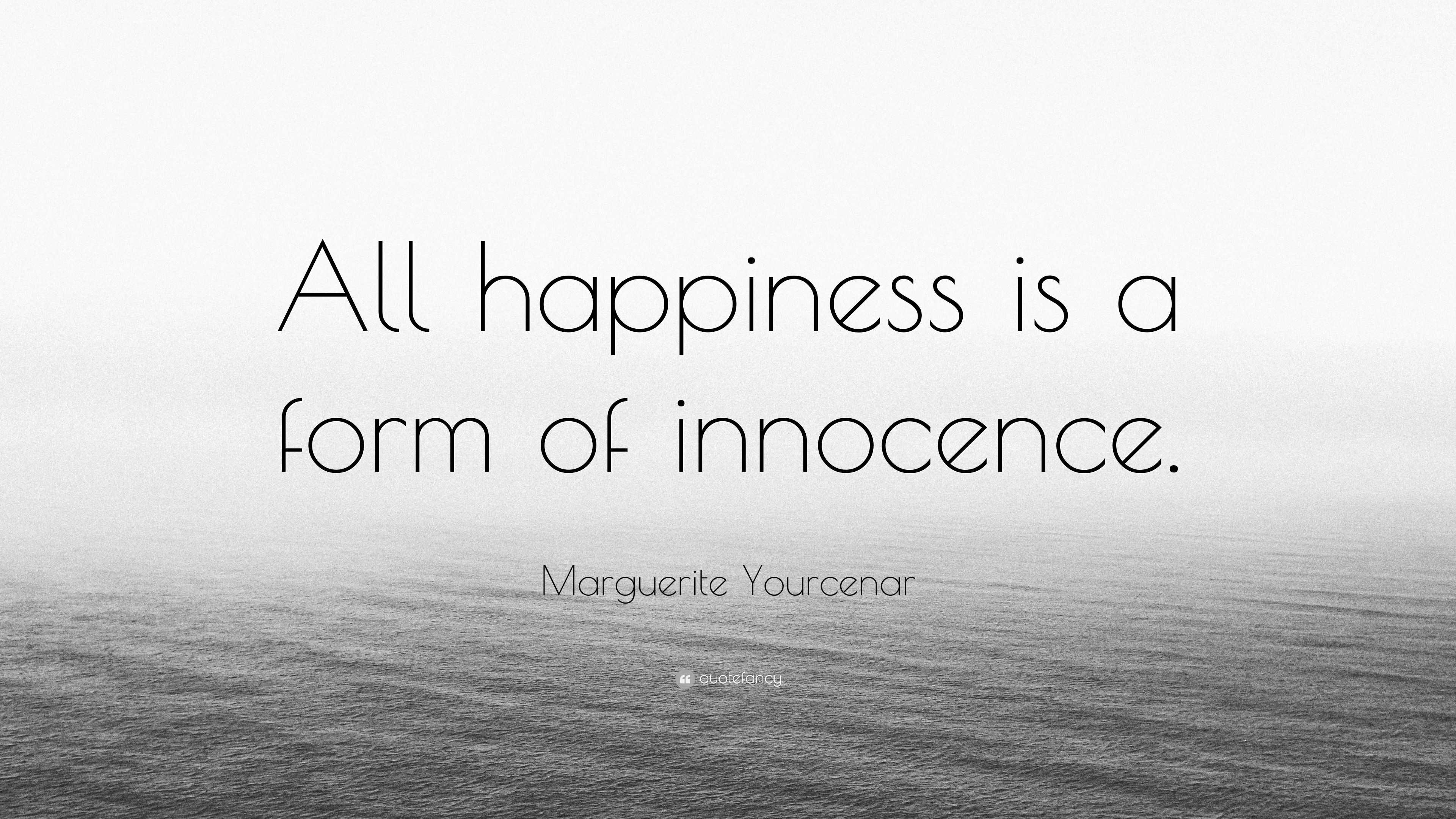Marguerite Yourcenar Quote: “All happiness is a form of innocence.”