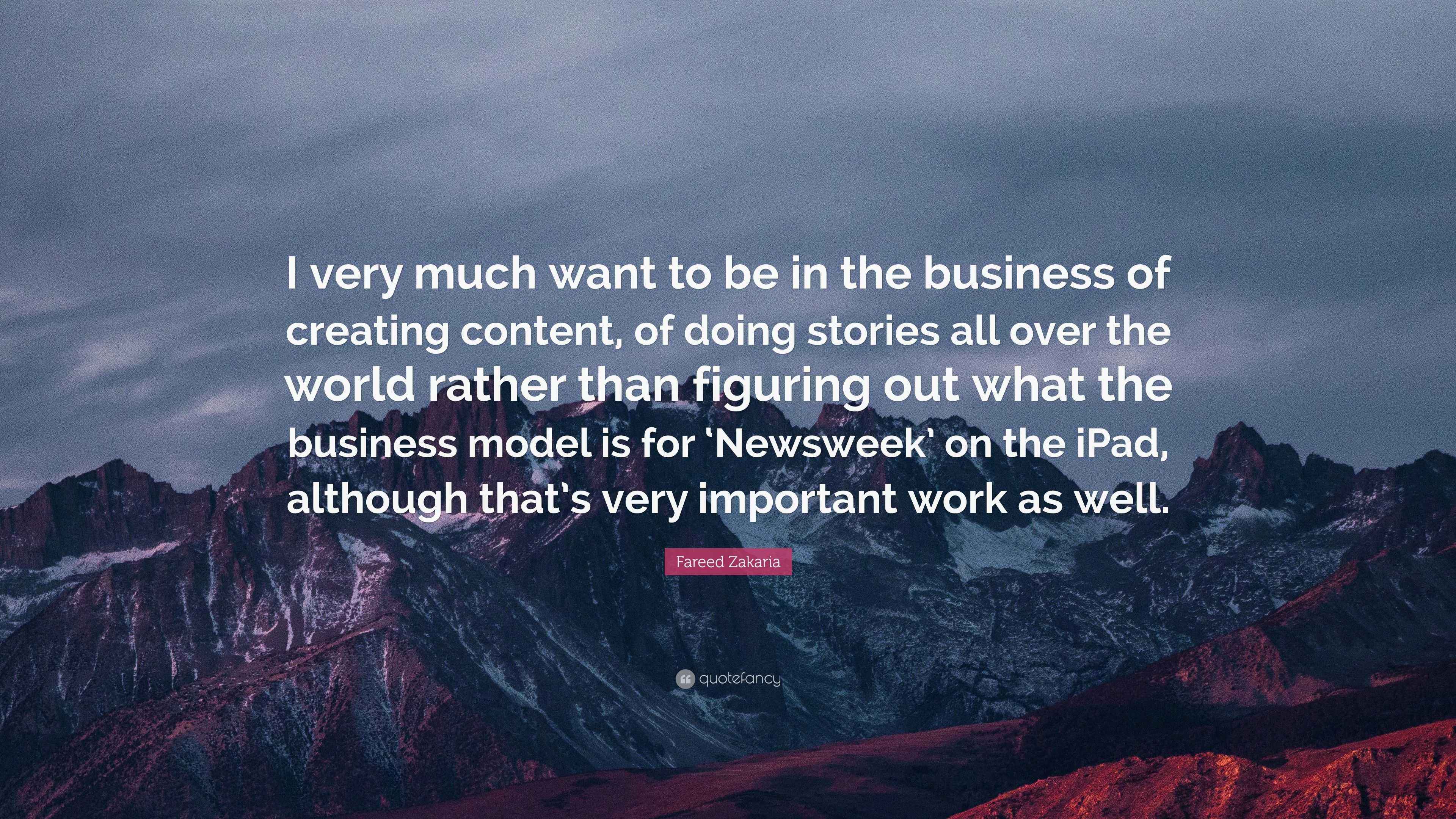 Fareed Zakaria Quote: “I very much want to be in the business of ...