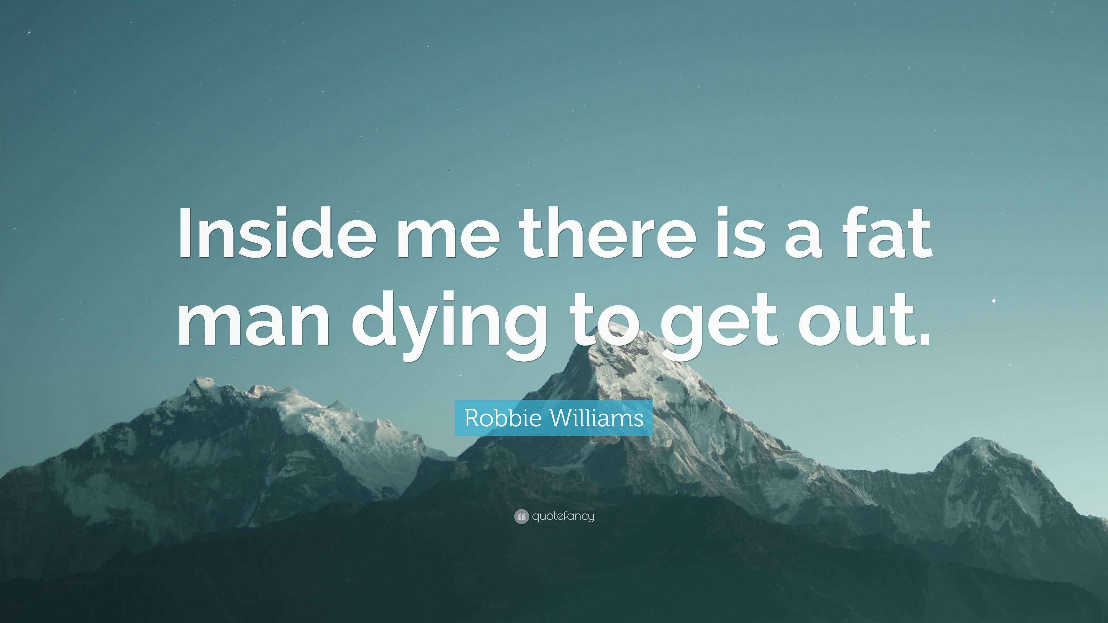 Robbie Williams Quote: “Inside me there is a fat man dying to get out.”