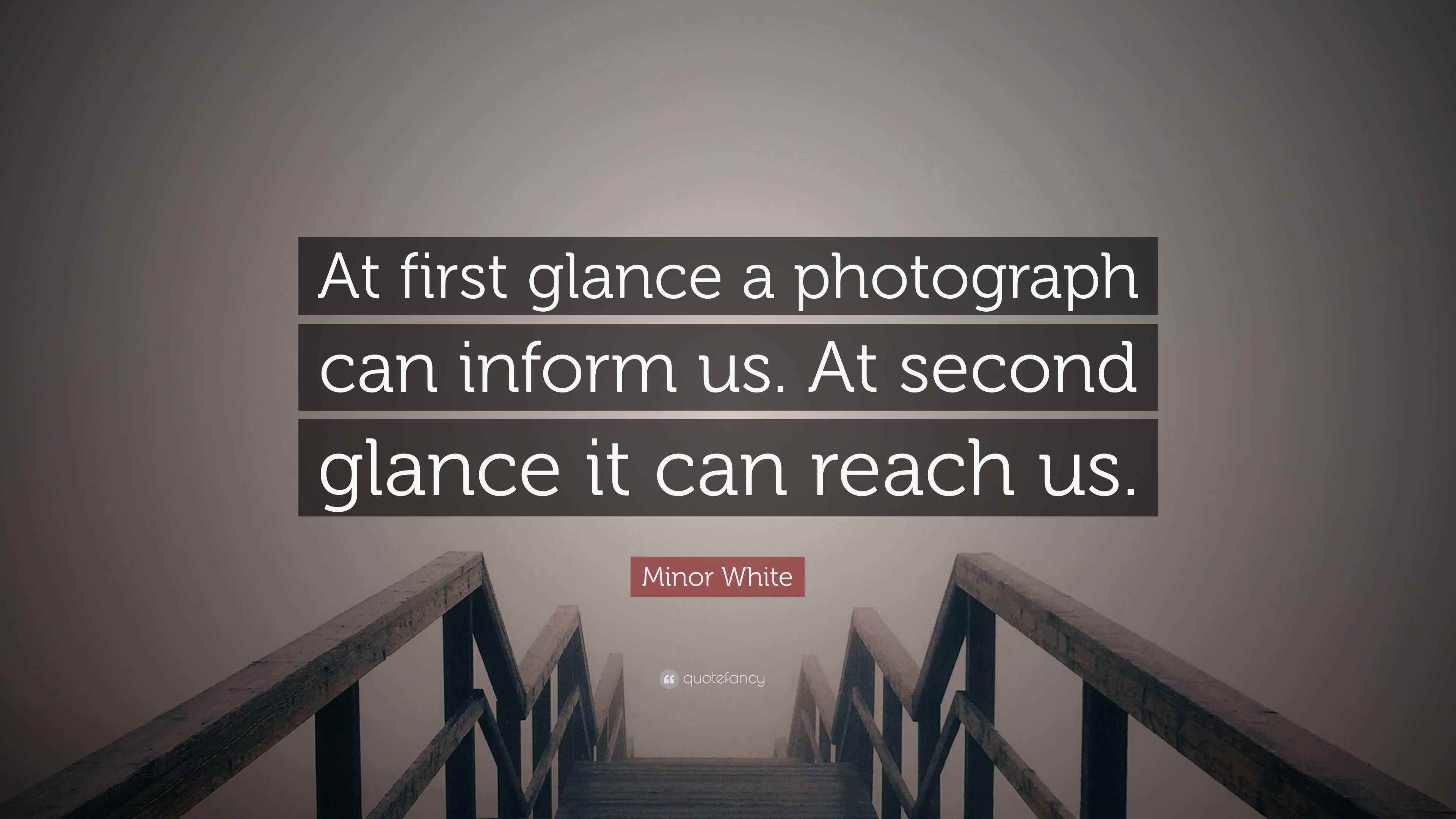 Minor White Quote: “At first glance a photograph can inform us. At ...