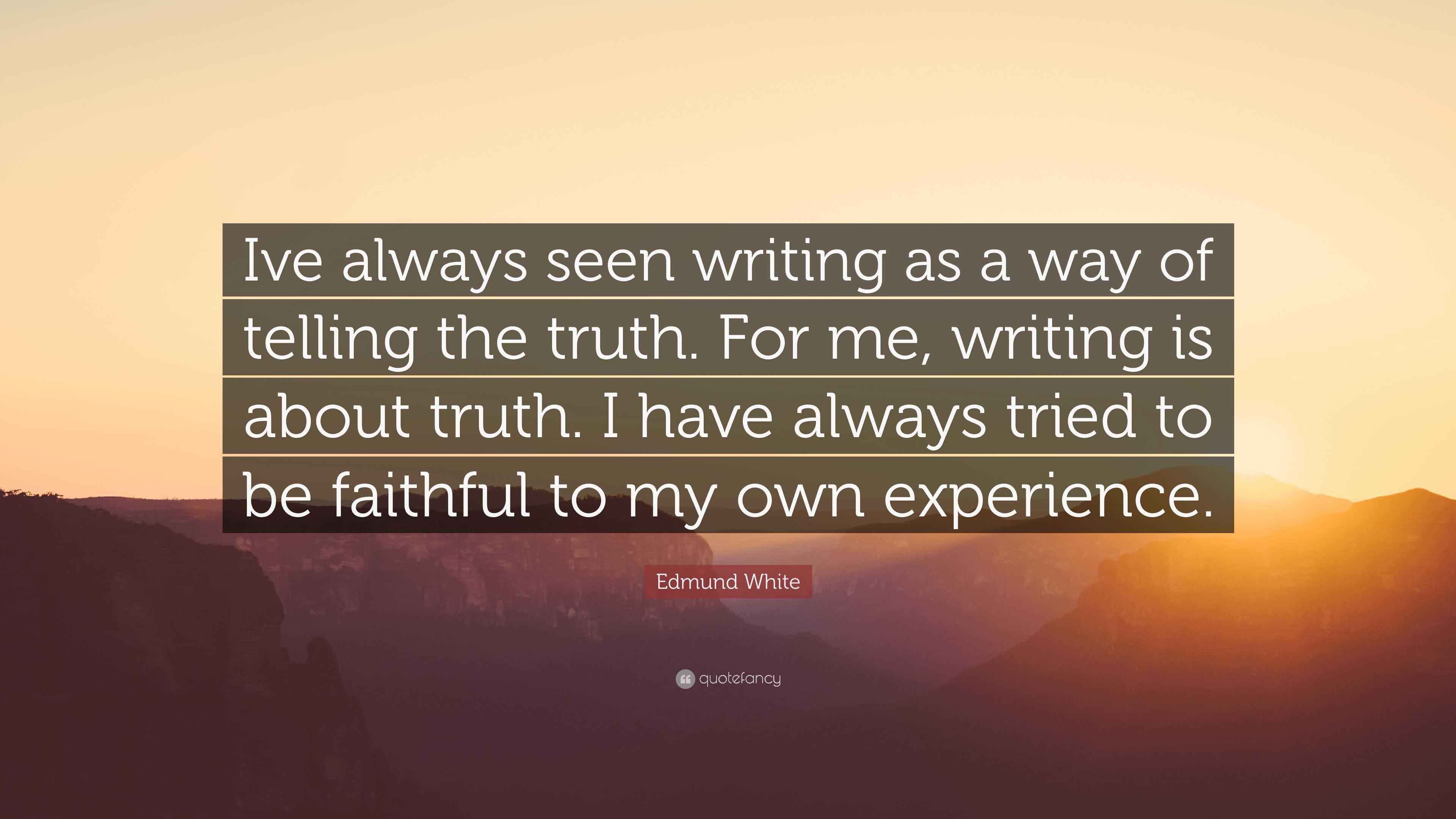 Edmund White Quote: “Ive always seen writing as a way of telling the ...