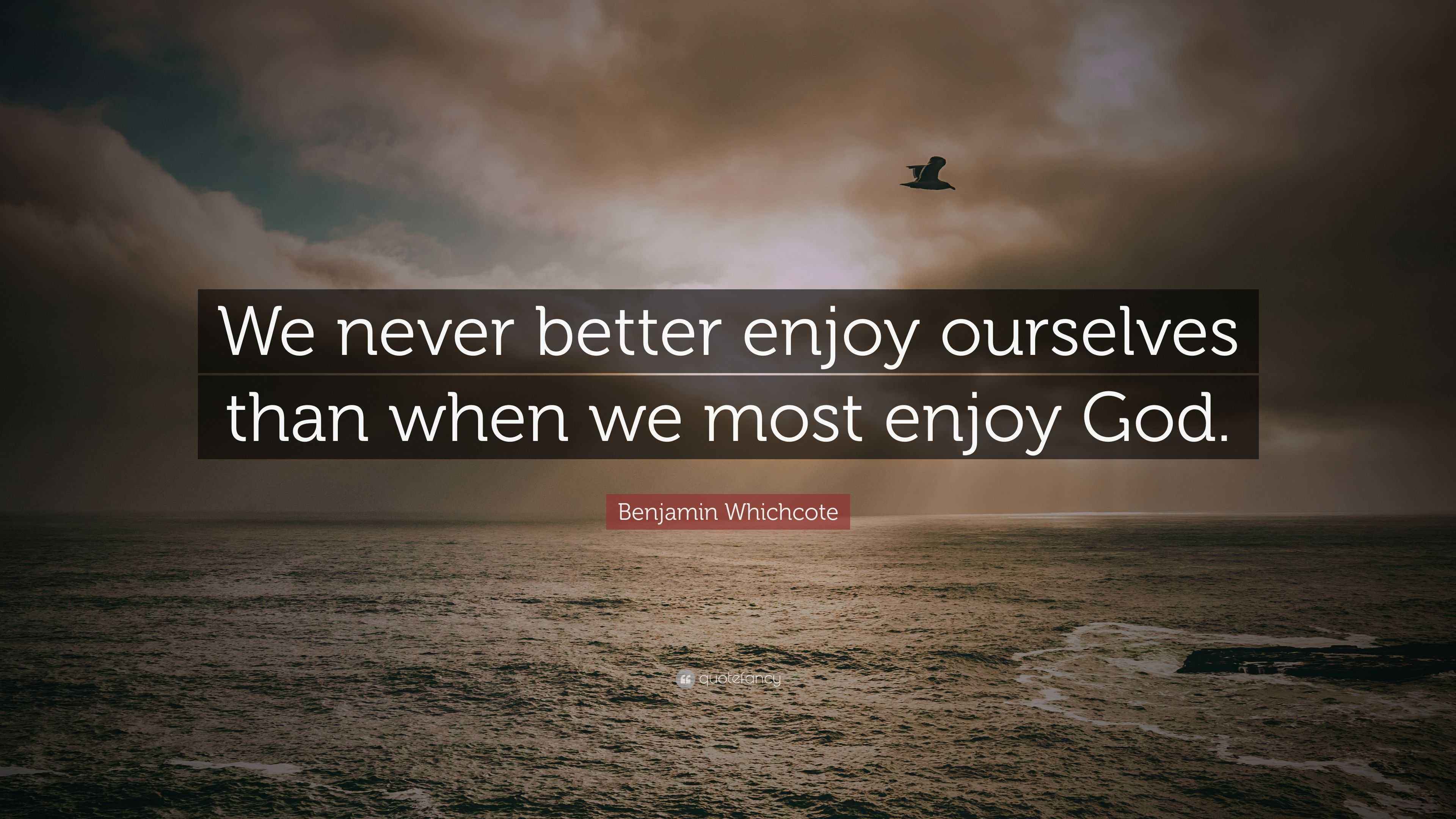 Benjamin Whichcote Quote: “We never better enjoy ourselves than when we ...