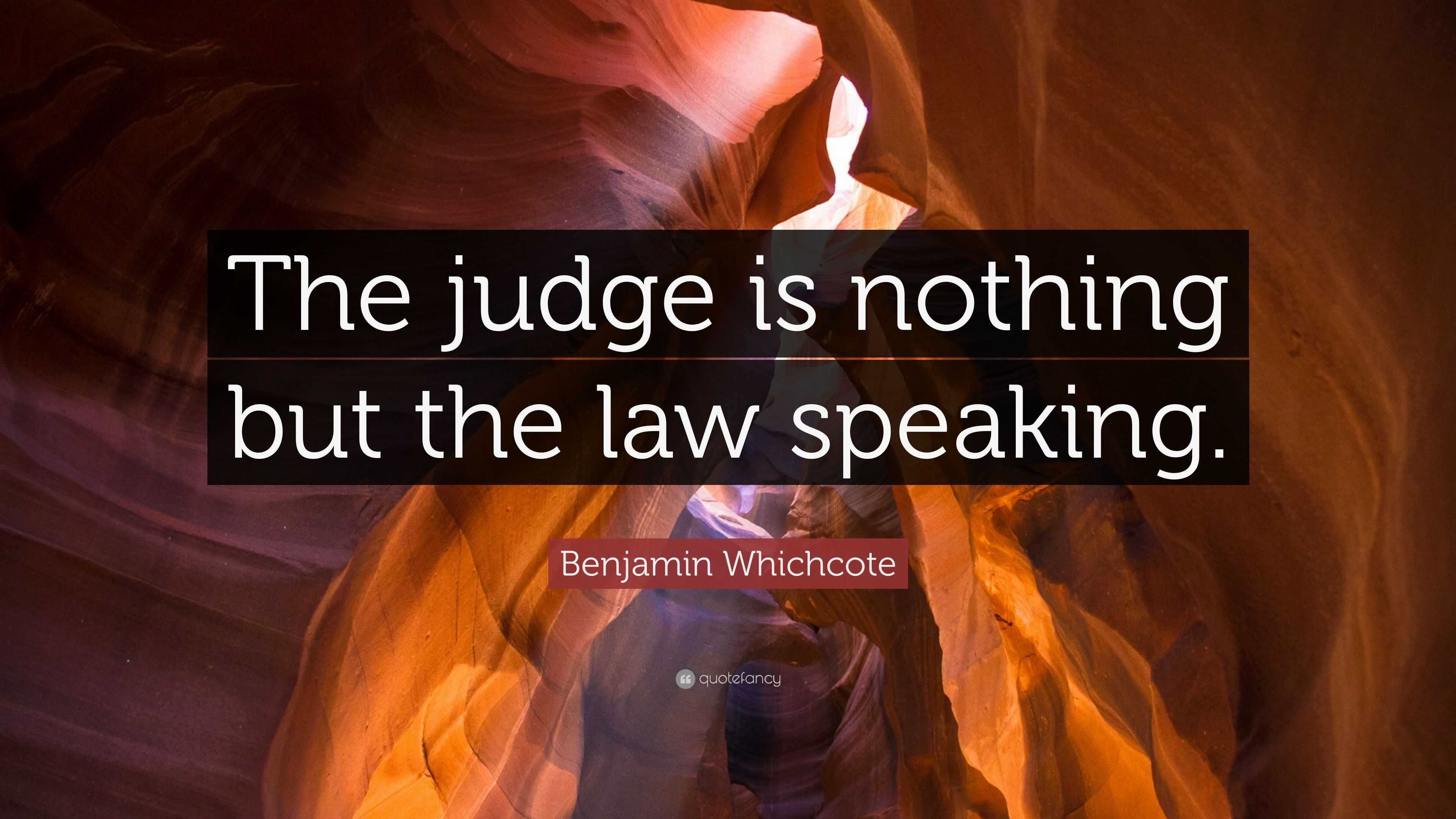 Benjamin Whichcote Quote: “The judge is nothing but the law speaking.”