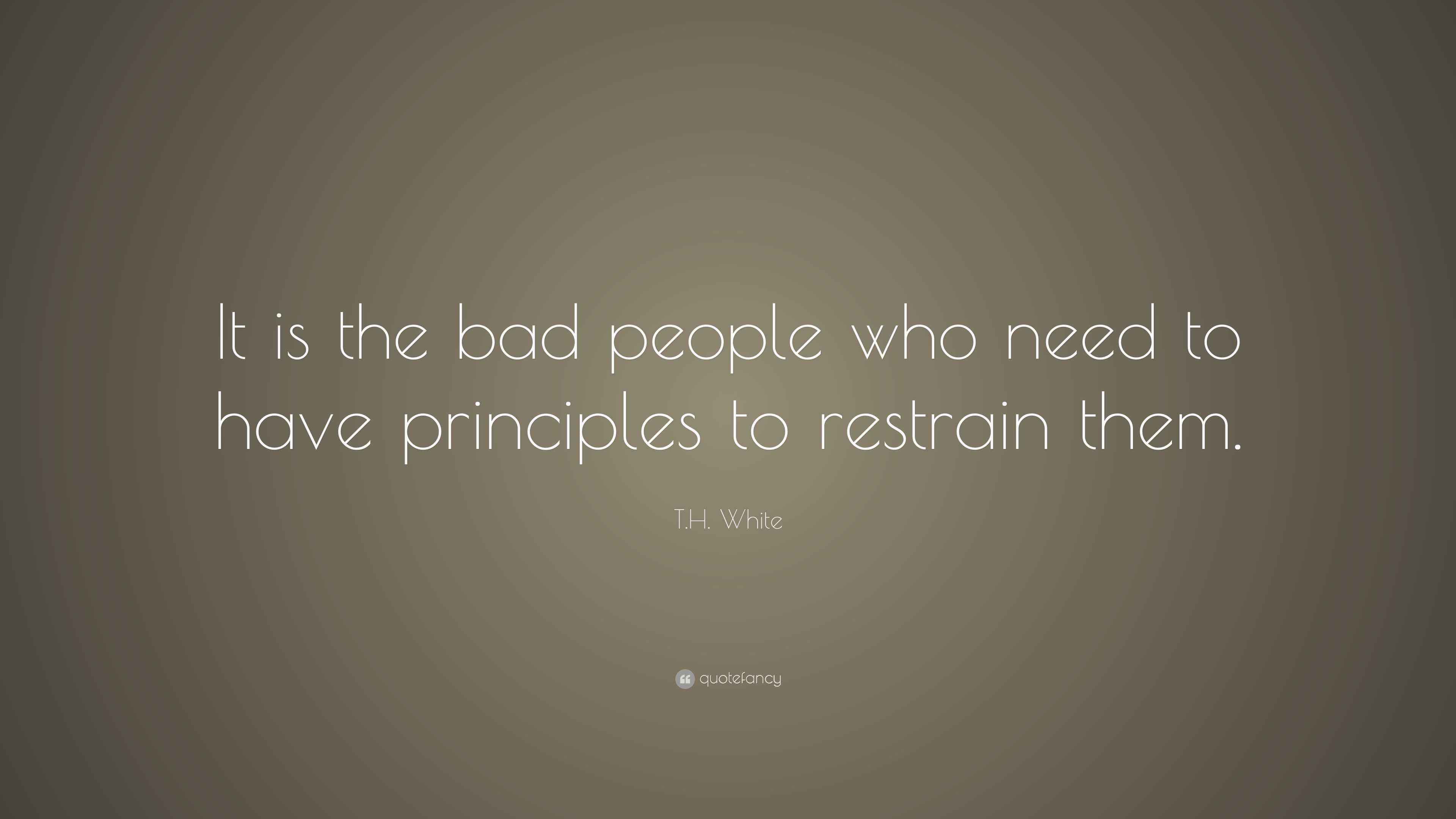 T.H. White Quote: “It is the bad people who need to have principles to ...