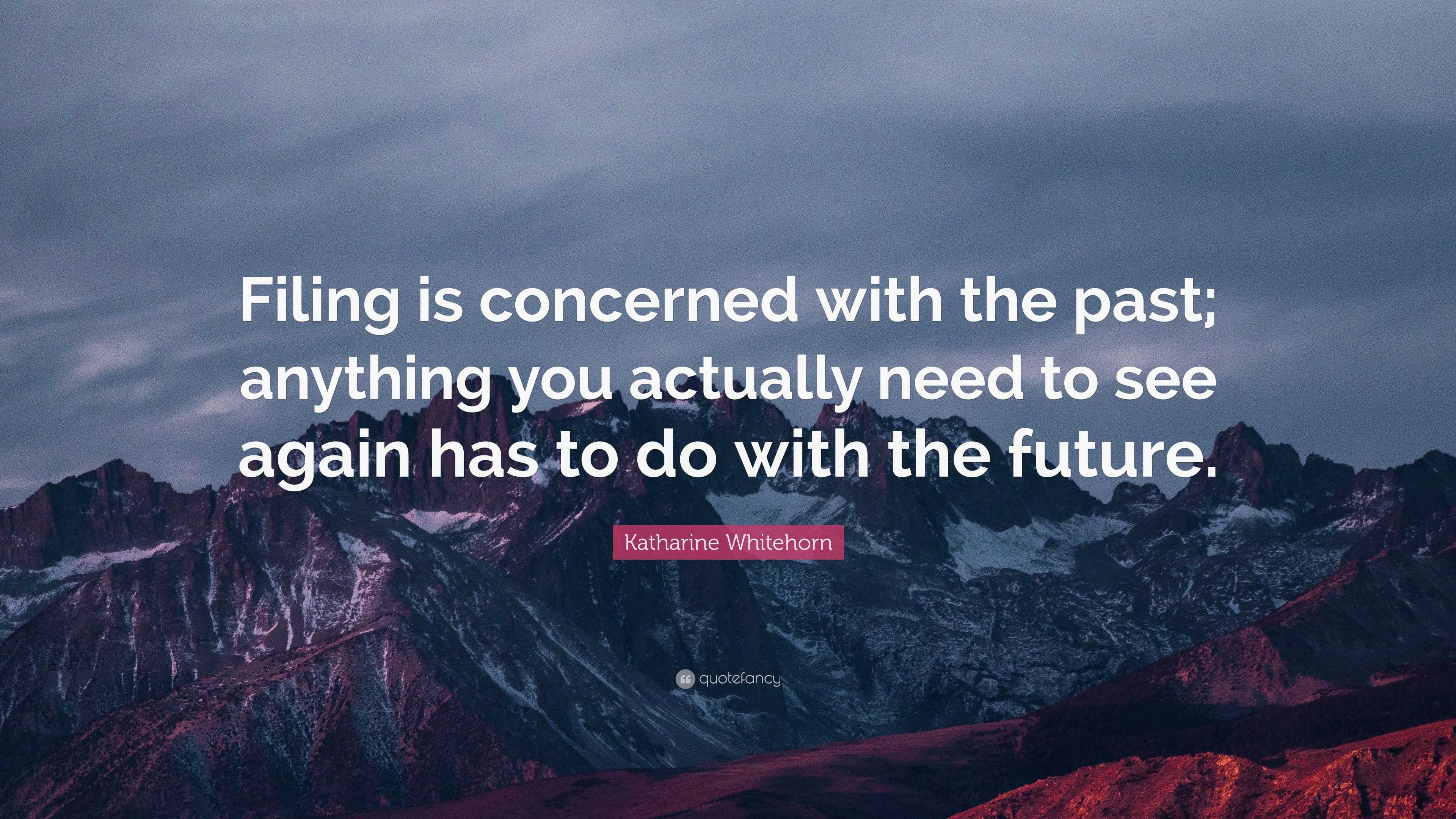 Katharine Whitehorn Quote: “Filing is concerned with the past; anything ...