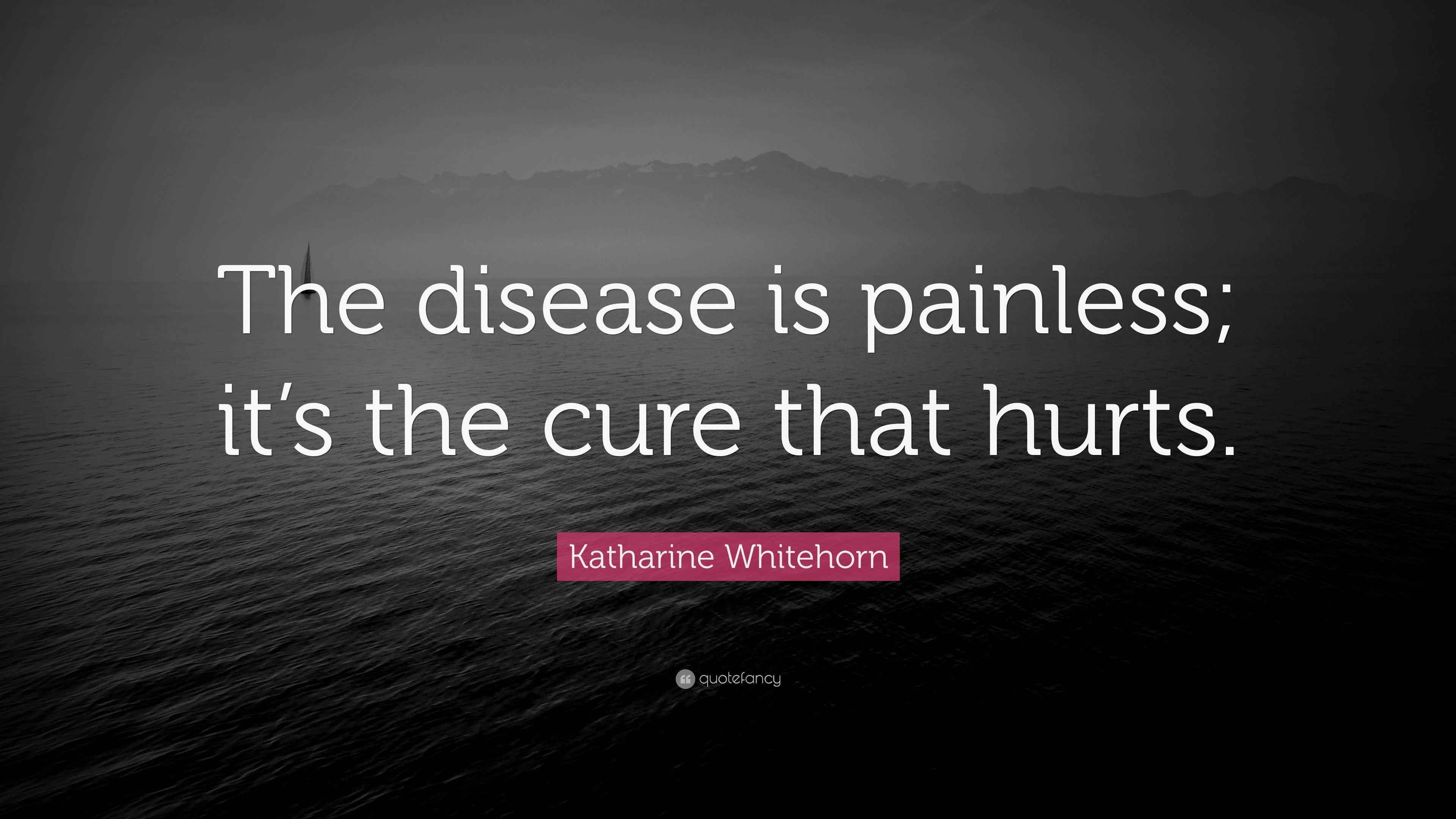 Katharine Whitehorn Quote: “The disease is painless; it’s the cure that ...