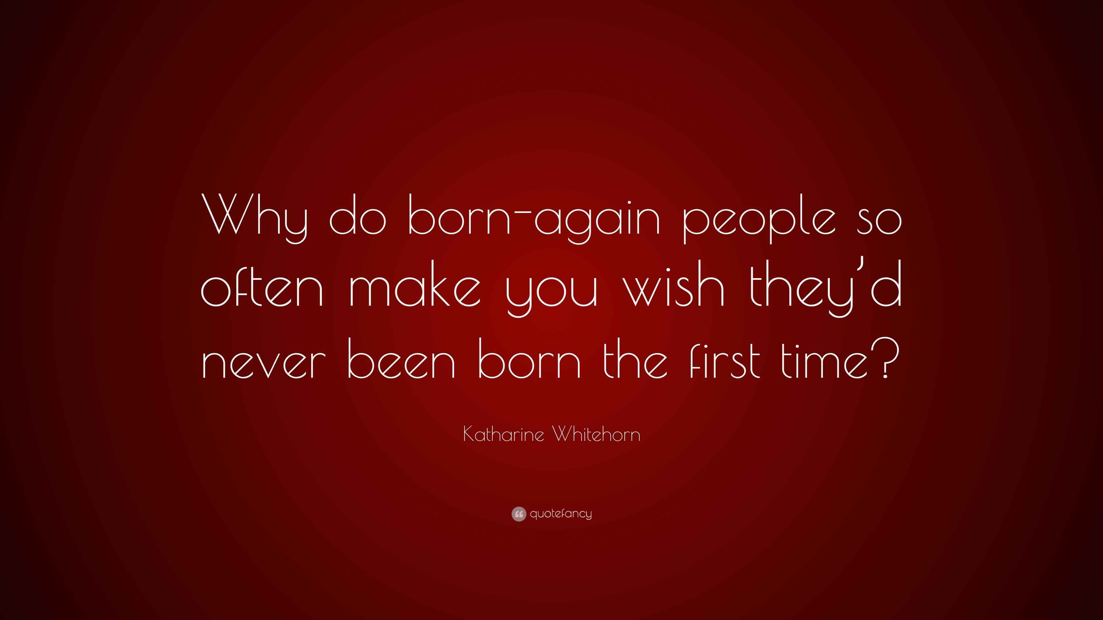 Katharine Whitehorn Quote: “Why do born-again people so often make you ...
