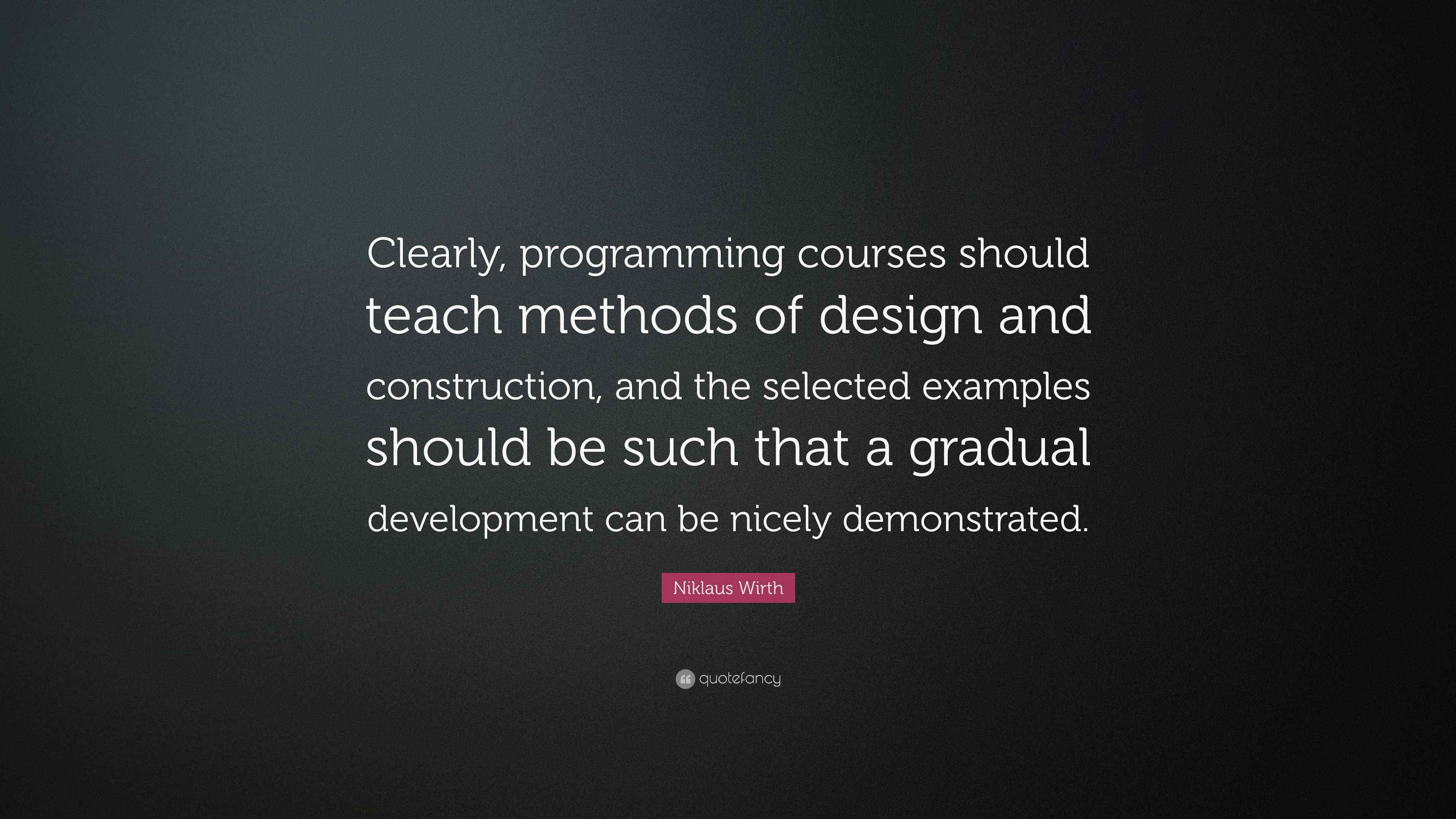 Niklaus Wirth Quote: “Clearly, programming courses should teach methods ...
