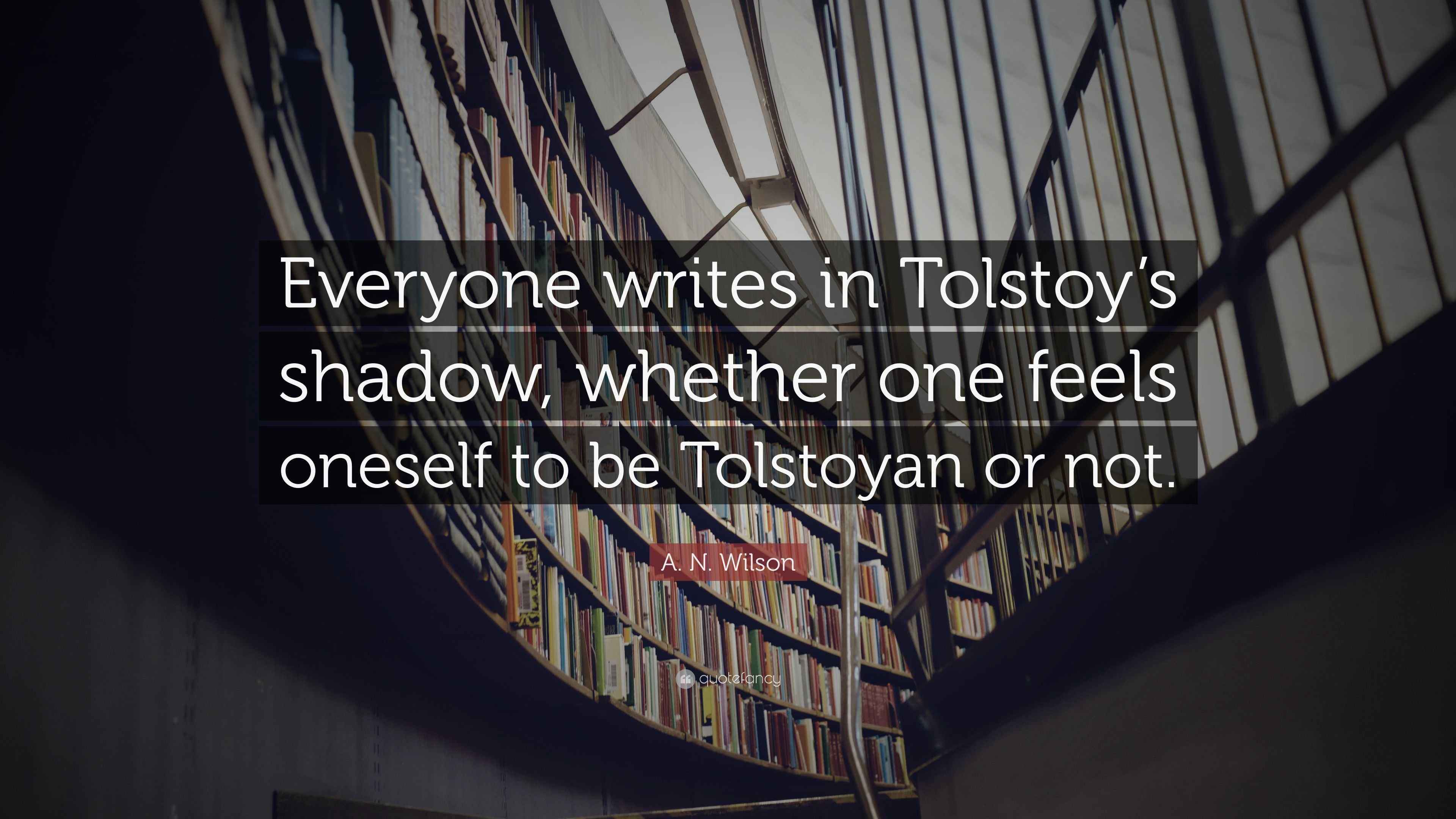 A. N. Wilson Quote: “Everyone writes in Tolstoy’s shadow, whether one ...