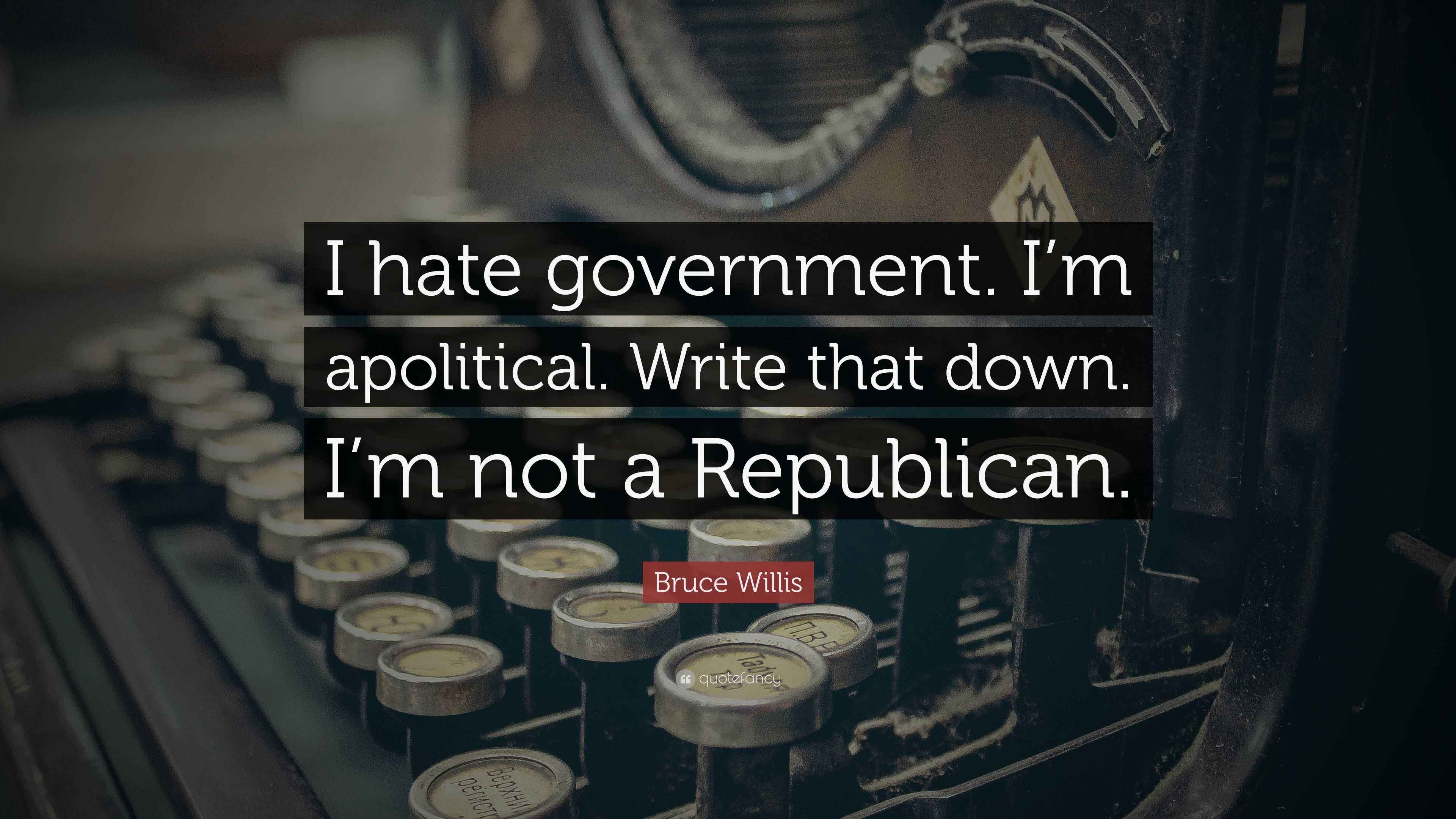 Bruce Willis Quote: “I hate government. I’m apolitical. Write that down ...