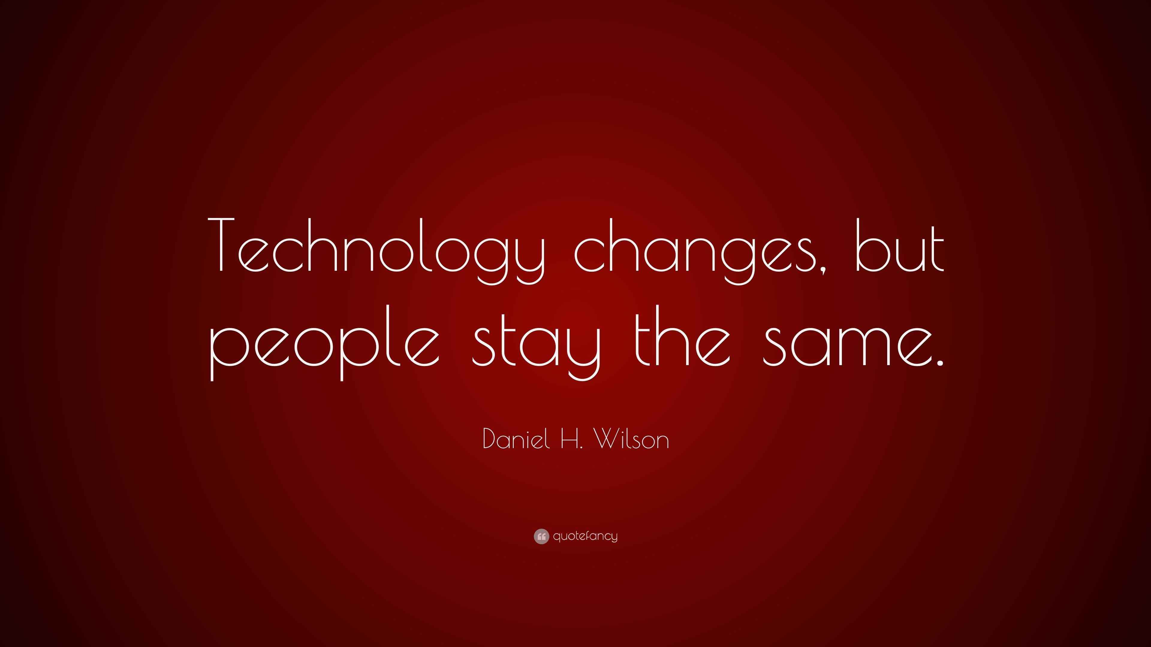 Daniel H. Wilson Quote: “Technology changes, but people stay the same.”