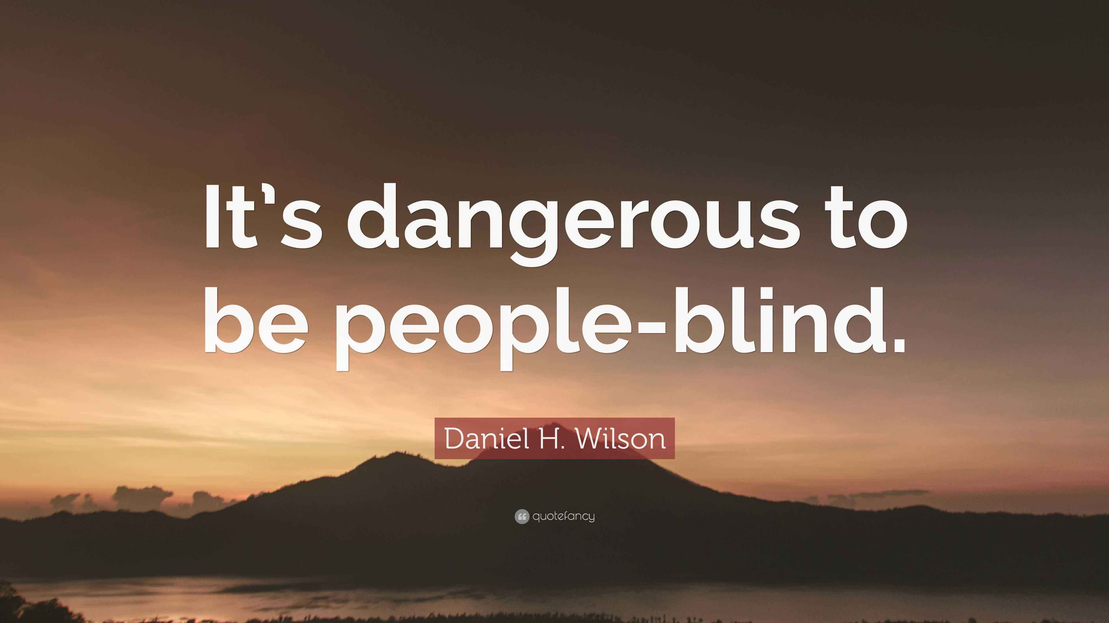 Daniel H. Wilson Quote: “It’s dangerous to be people-blind.”