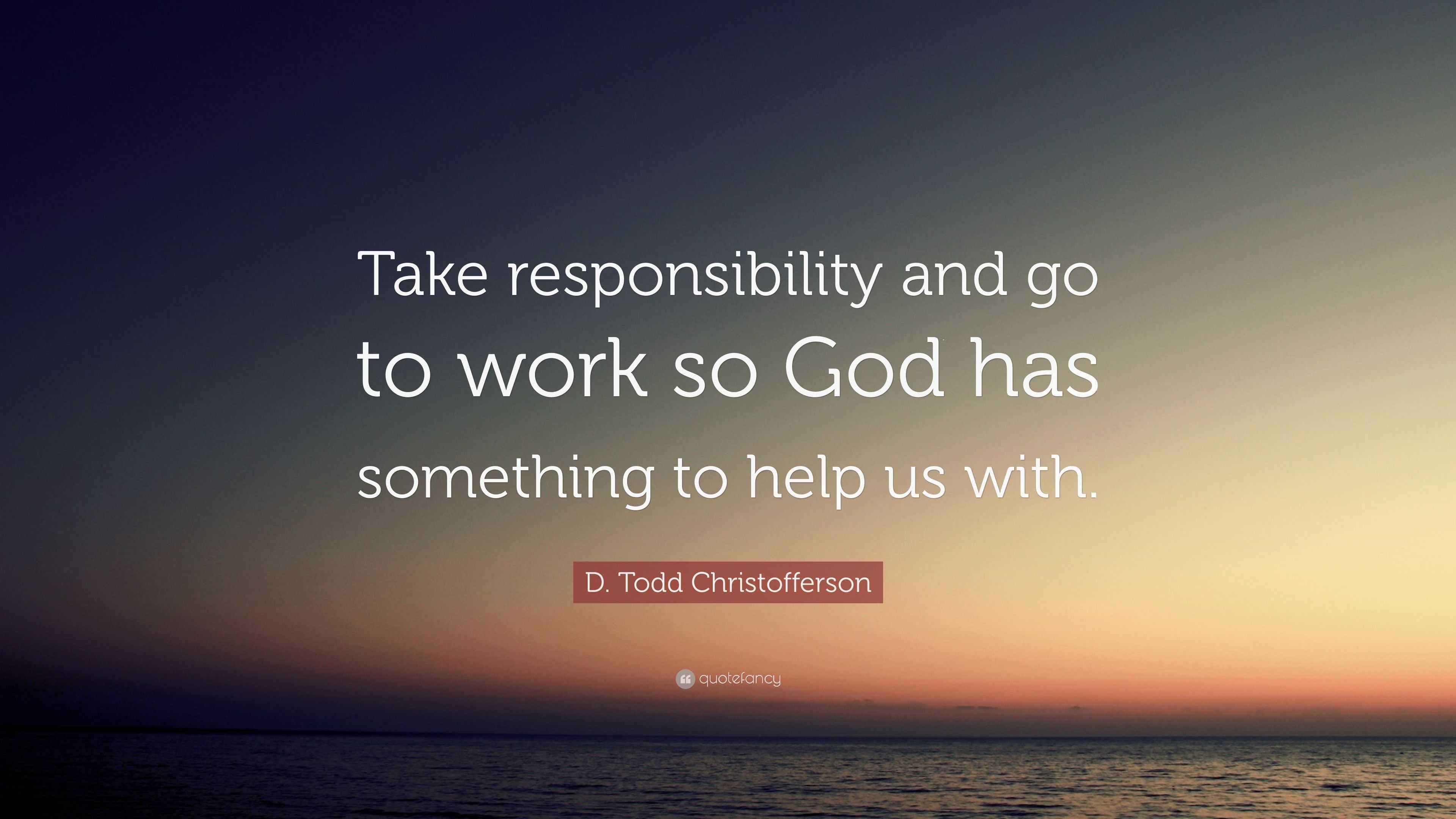 D. Todd Christofferson Quote: “Take responsibility and go to work so ...