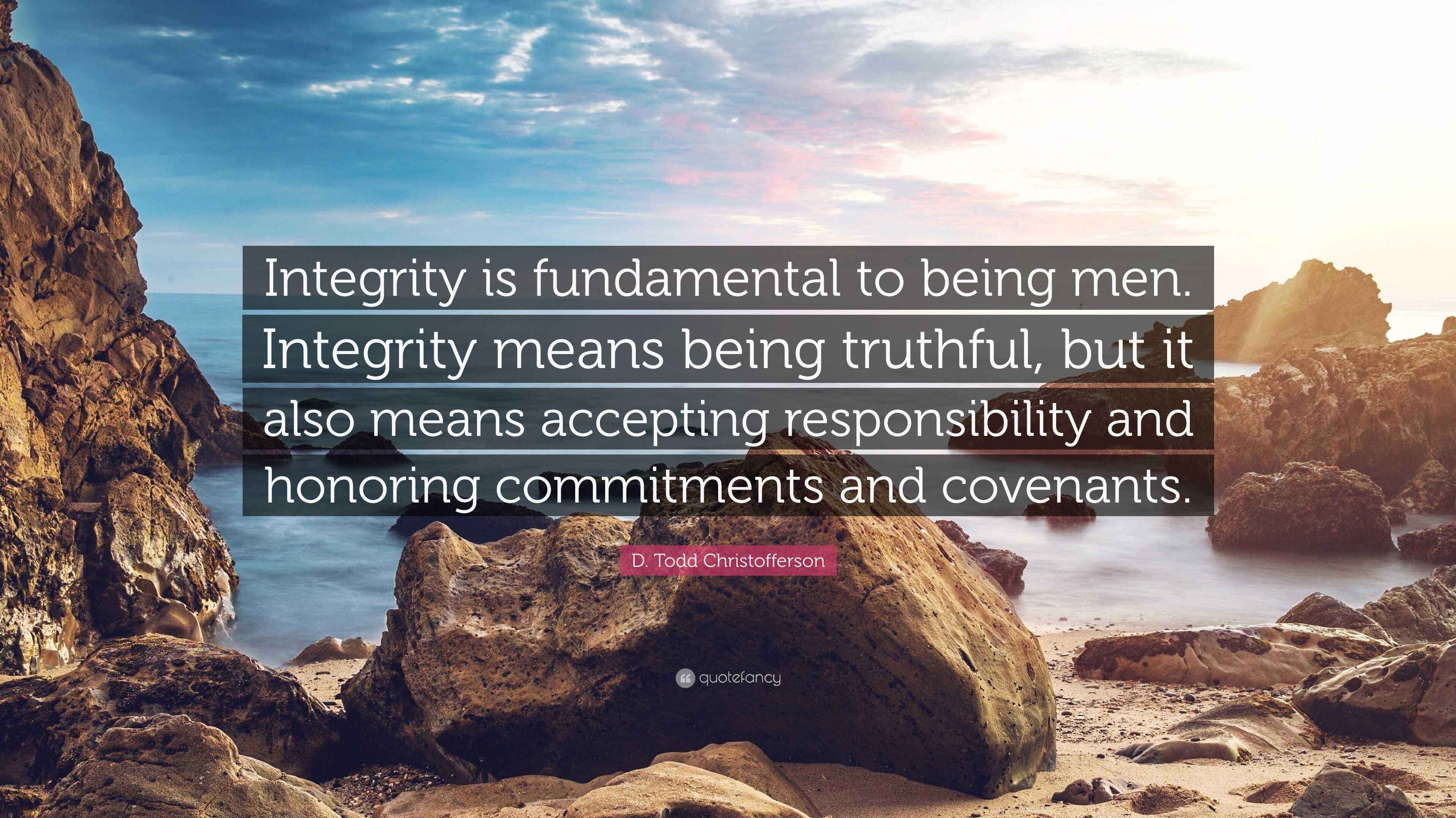 D. Todd Christofferson Quote: “Integrity is fundamental to being men ...